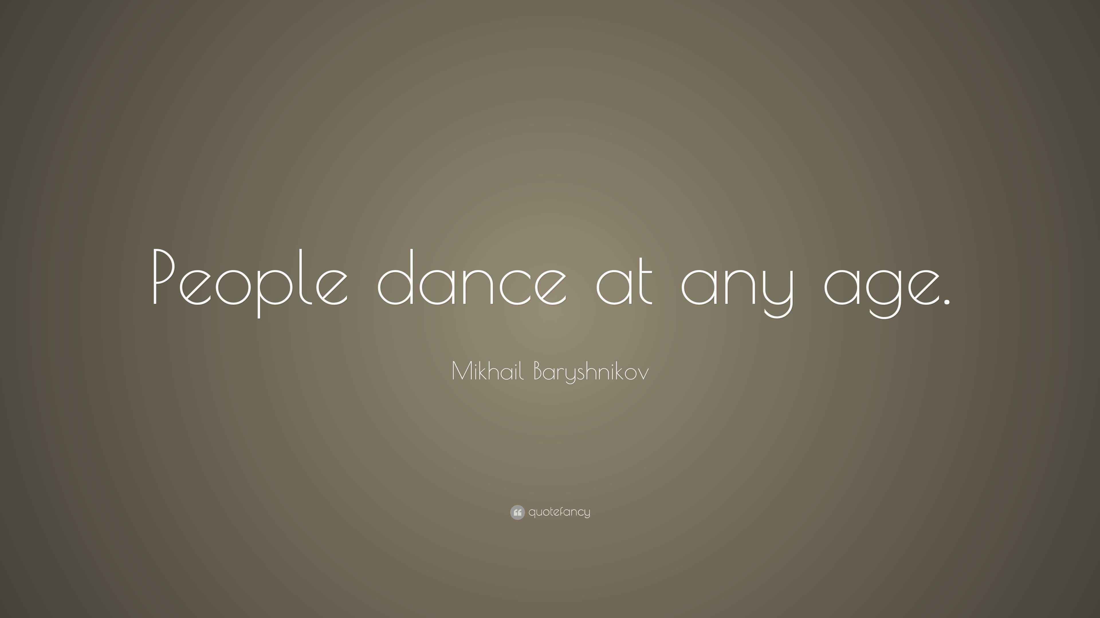 Mikhail Baryshnikov Quote: “People dance at any age.”