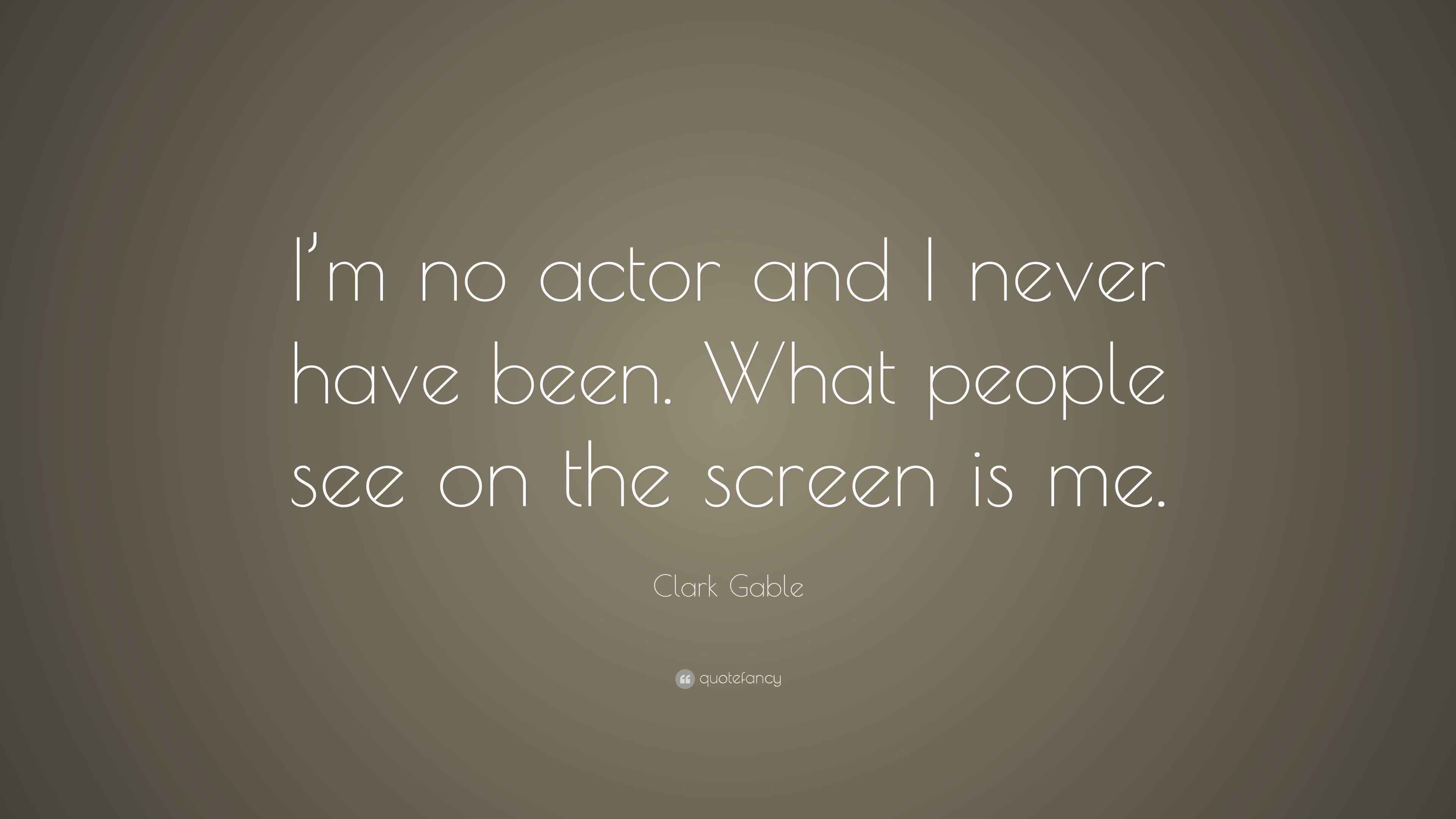 Clark Gable Quote: “I’m no actor and I never have been. What people see ...