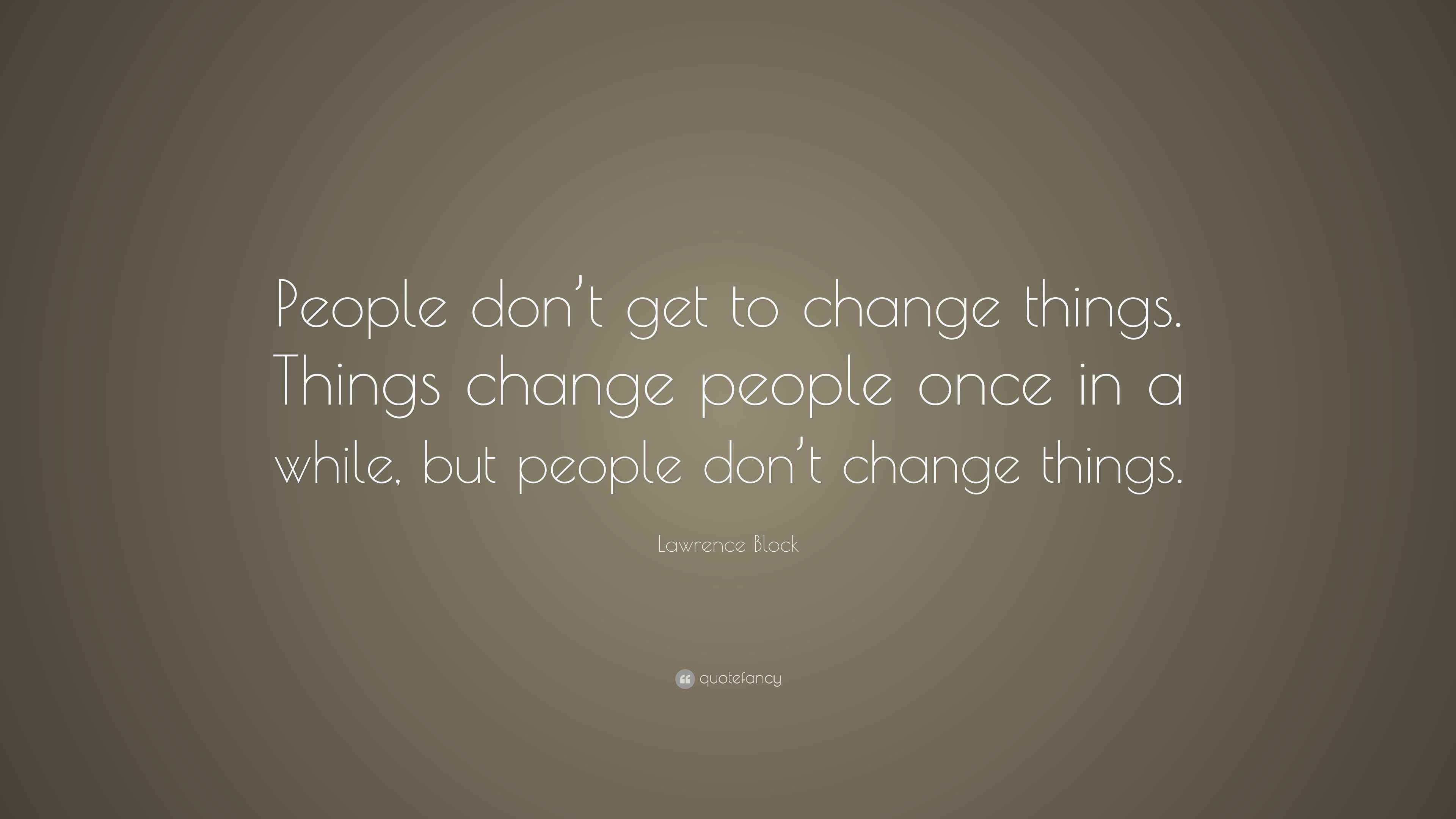 Lawrence Block Quote: “People don’t get to change things. Things change ...