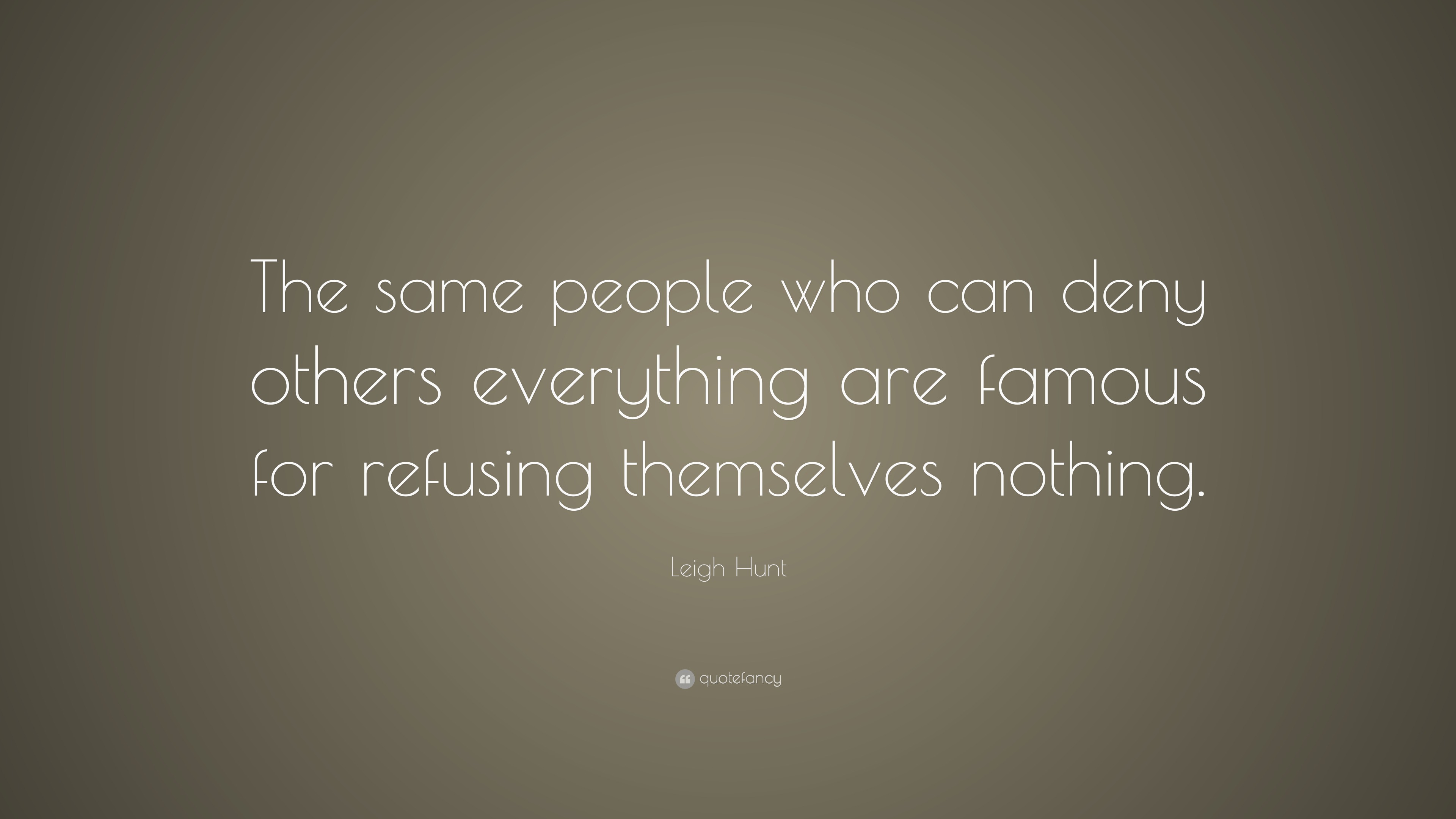 Leigh Hunt Quote: “The same people who can deny others everything are ...