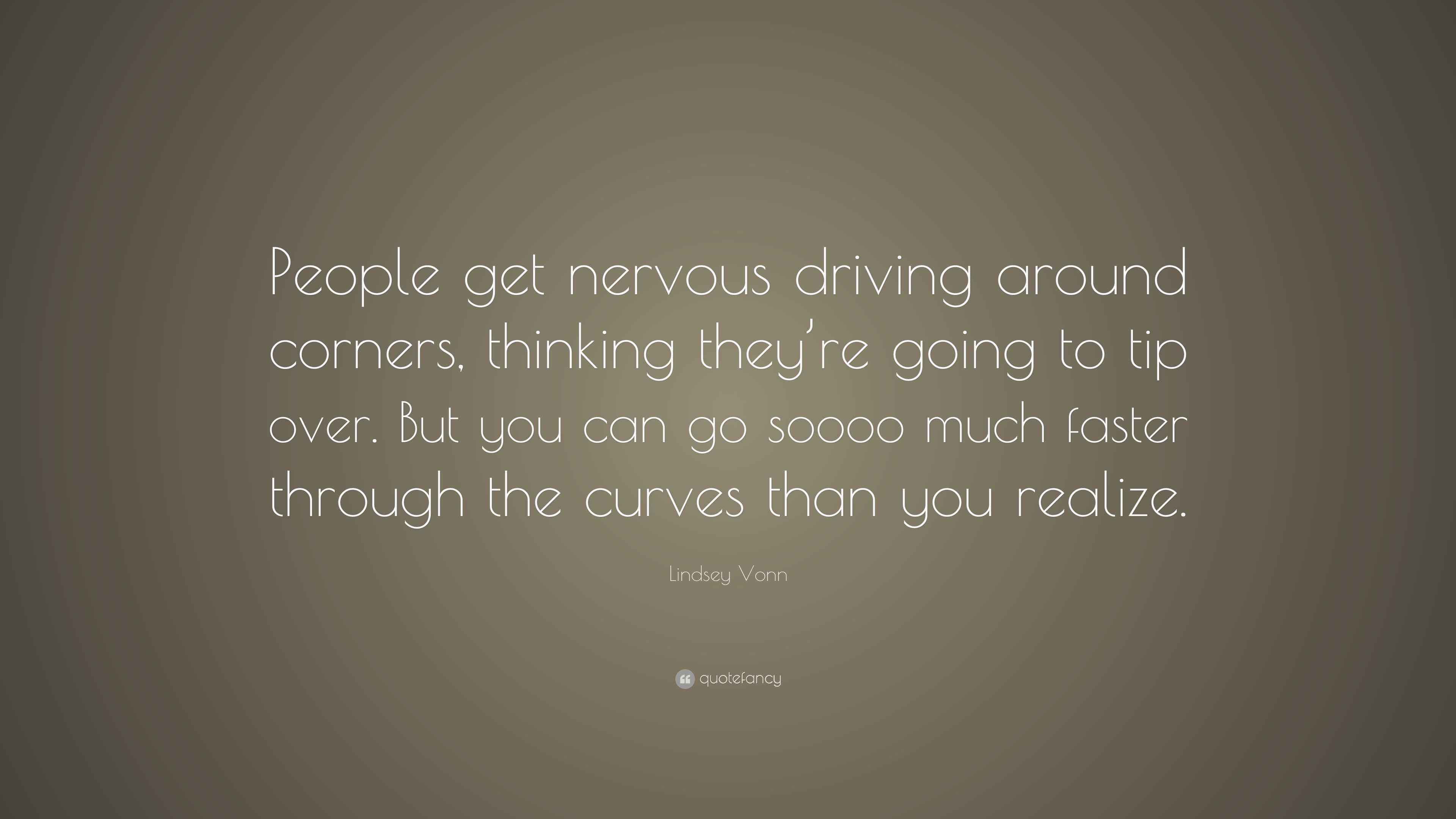 Lindsey Vonn Quote: “People get nervous driving around corners ...