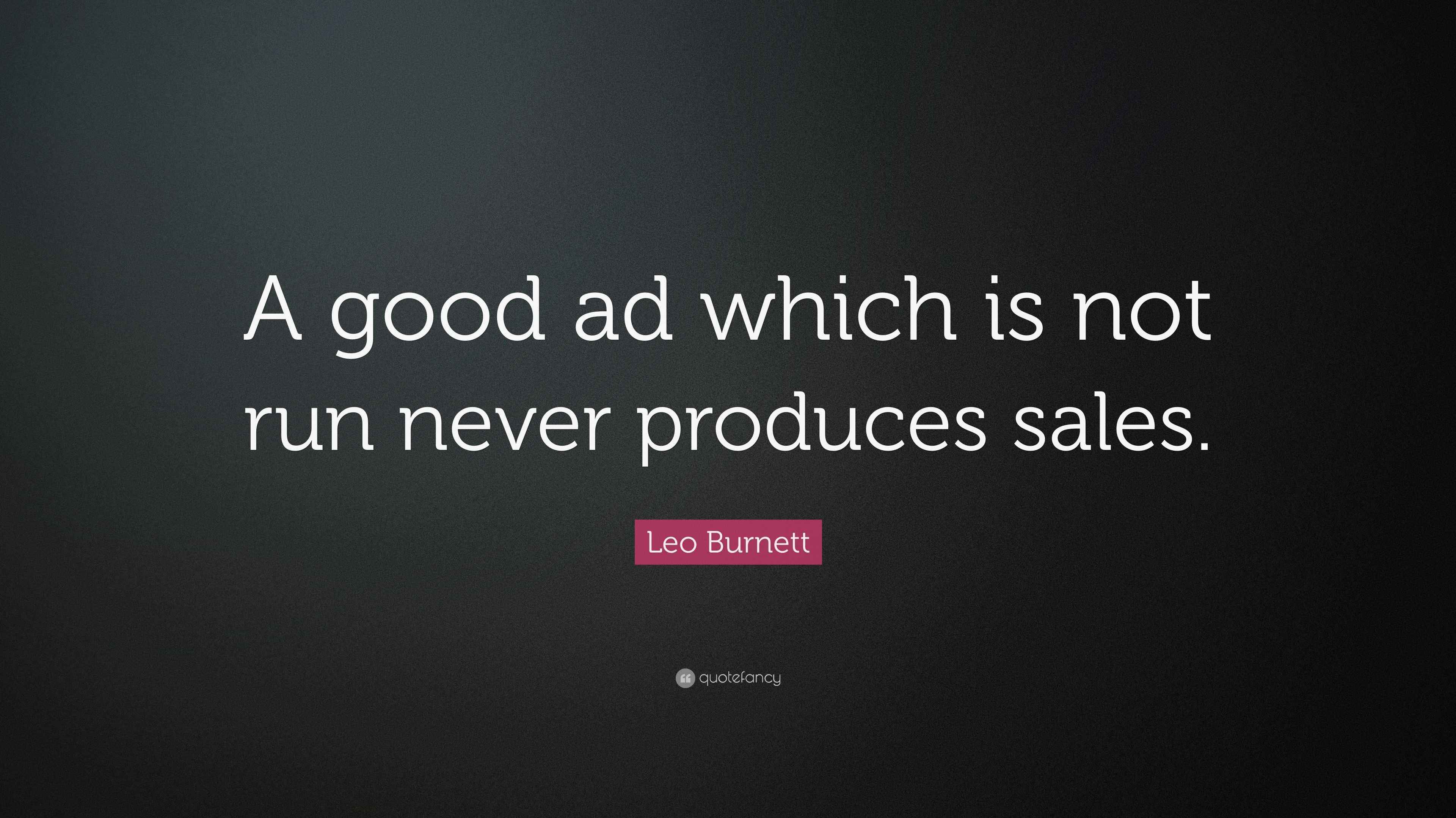 Leo Burnett Quote: “A good ad which is not run never produces sales.”
