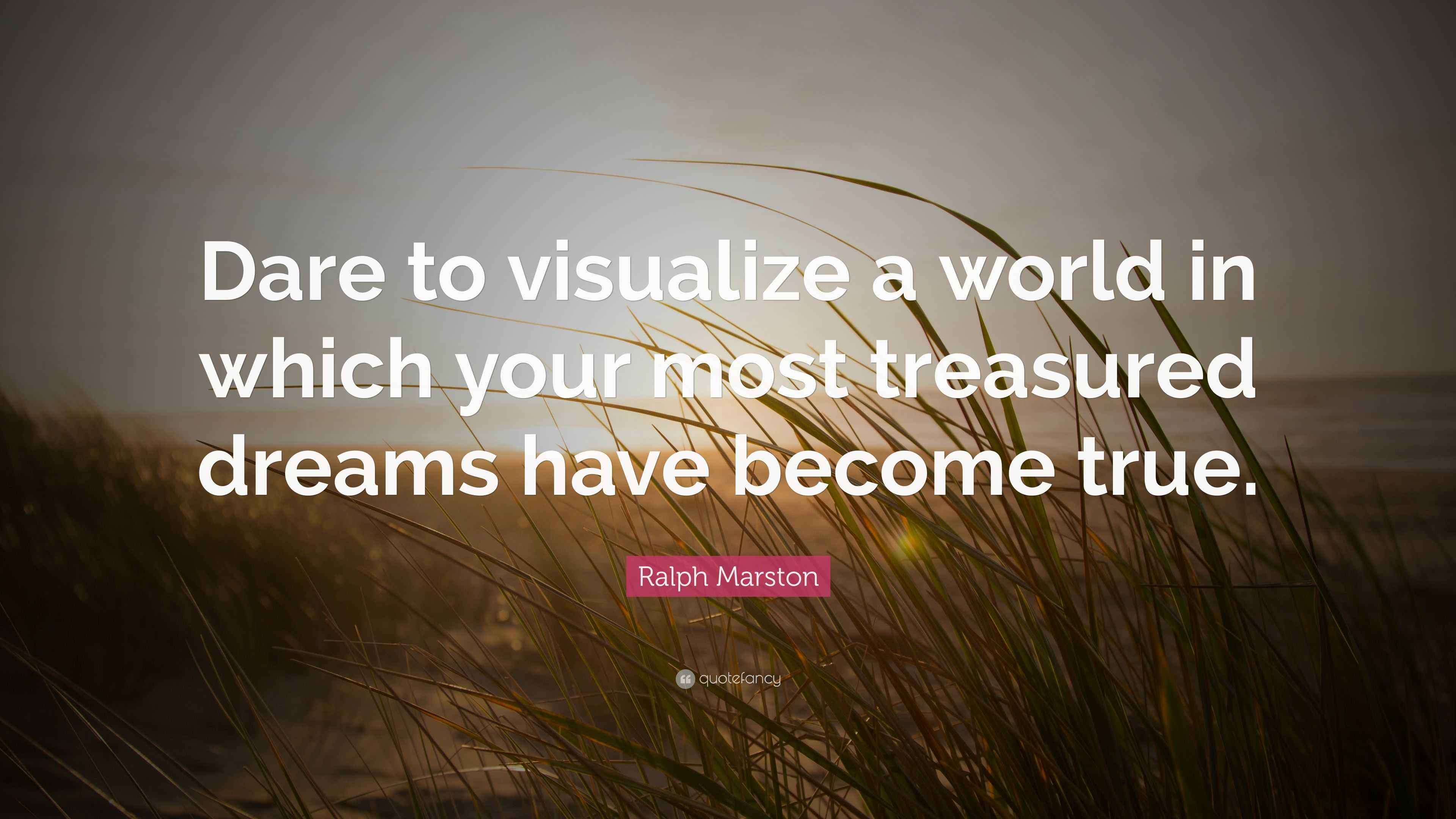 Ralph Marston Quote: “Dare to visualize a world in which your most ...