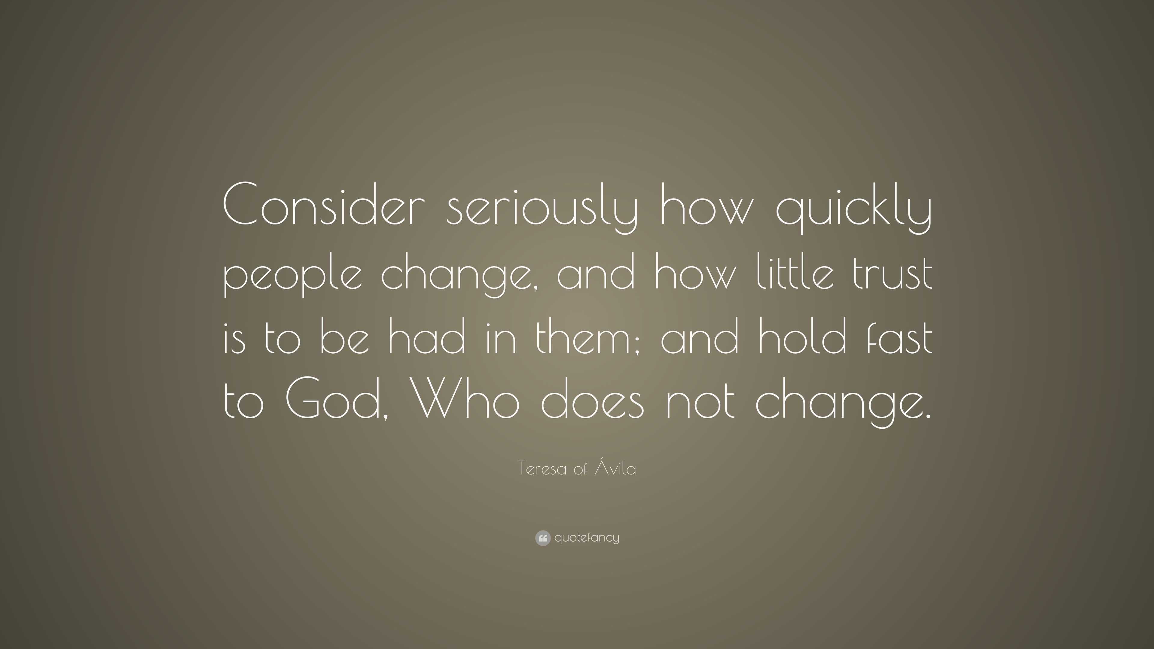 Teresa of Ávila Quote: “Consider seriously how quickly people change ...