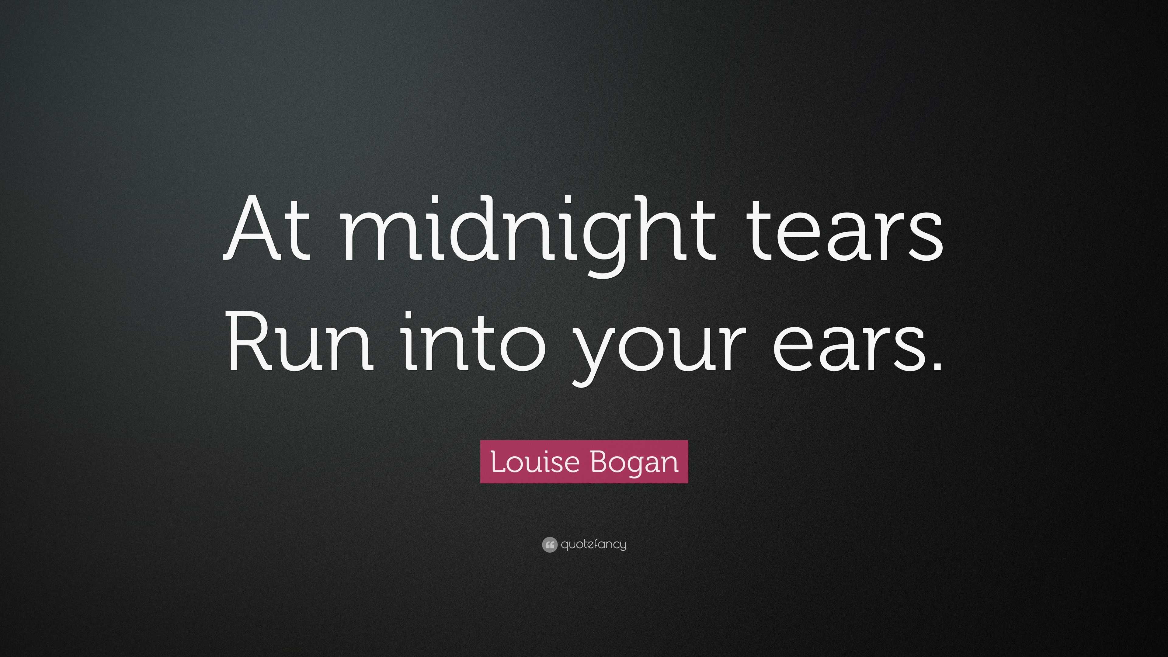 Louise Bogan Quote: “At midnight tears Run into your ears.”