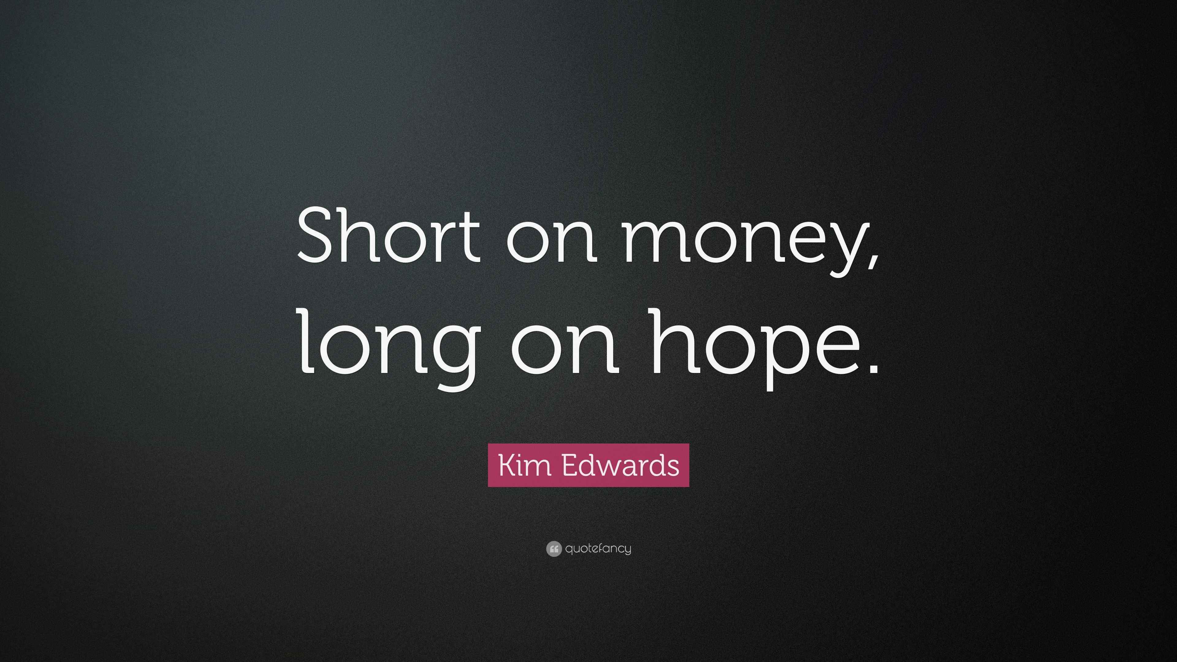 Kim Edwards Quote: “Short on money, long on hope.”