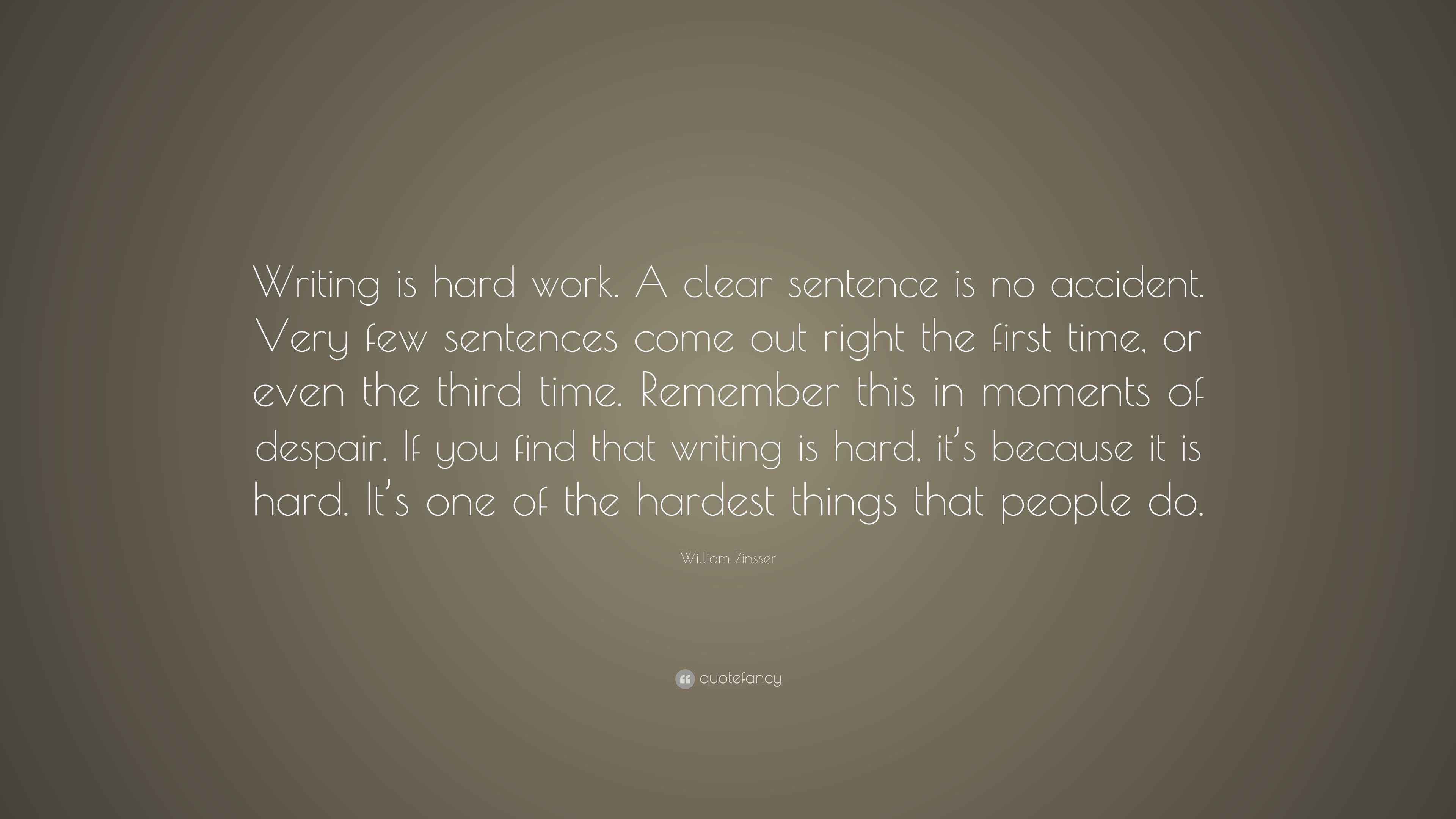 William Zinsser Quote: “Writing is hard work. A clear sentence is no ...