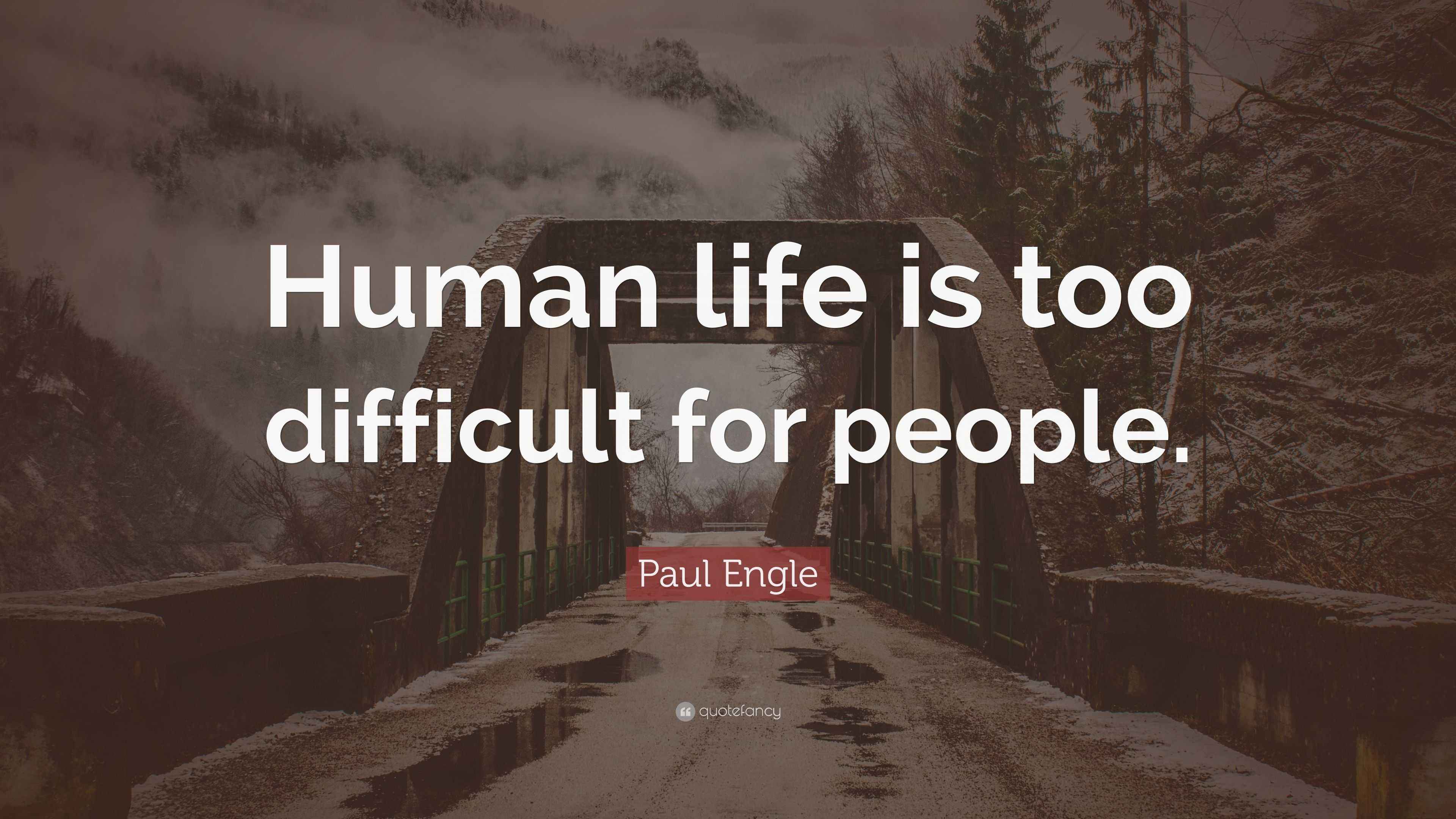 Paul Engle Quote: “Human life is too difficult for people.”