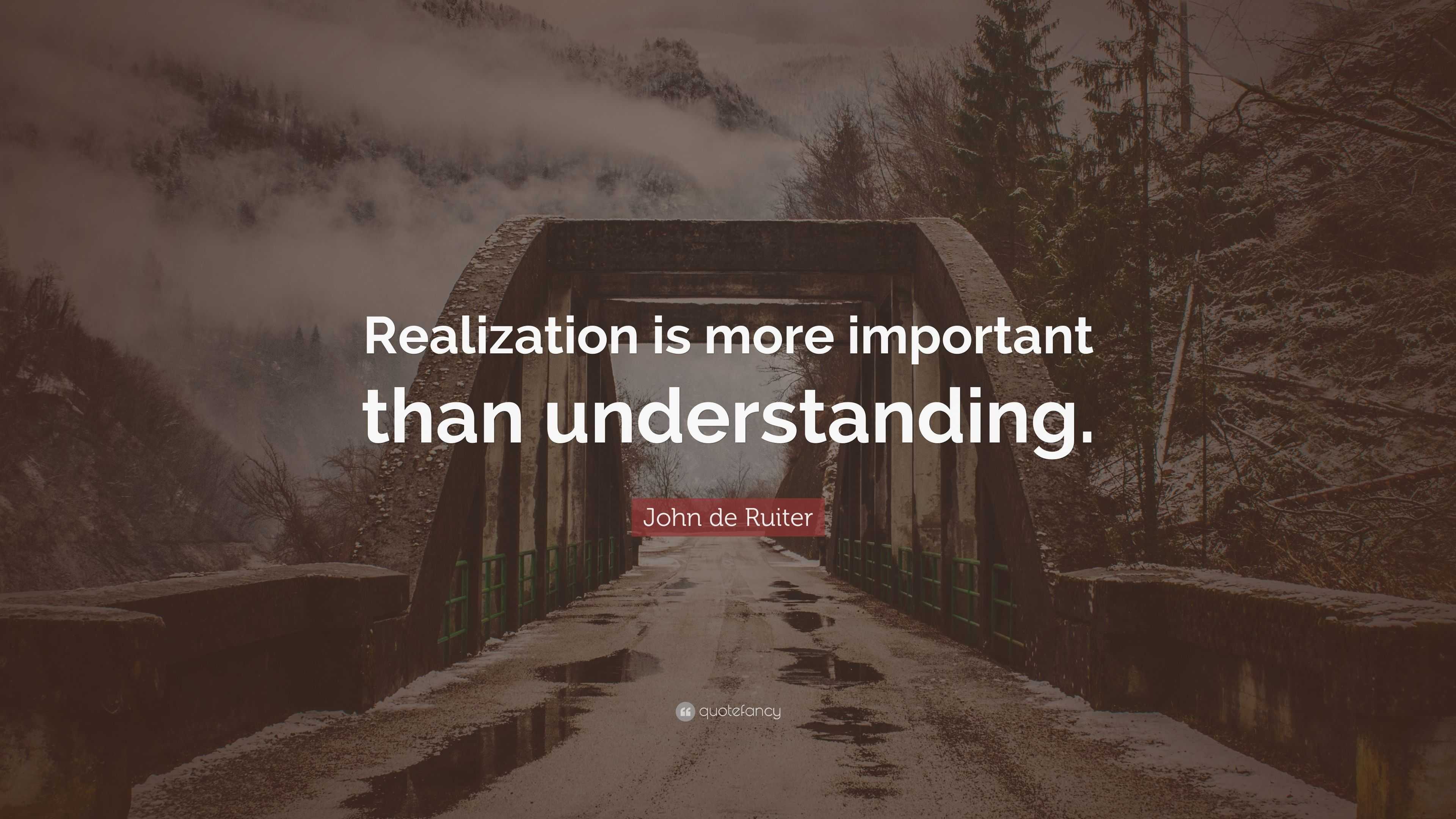 John de Ruiter Quote: “Realization is more important than understanding.”