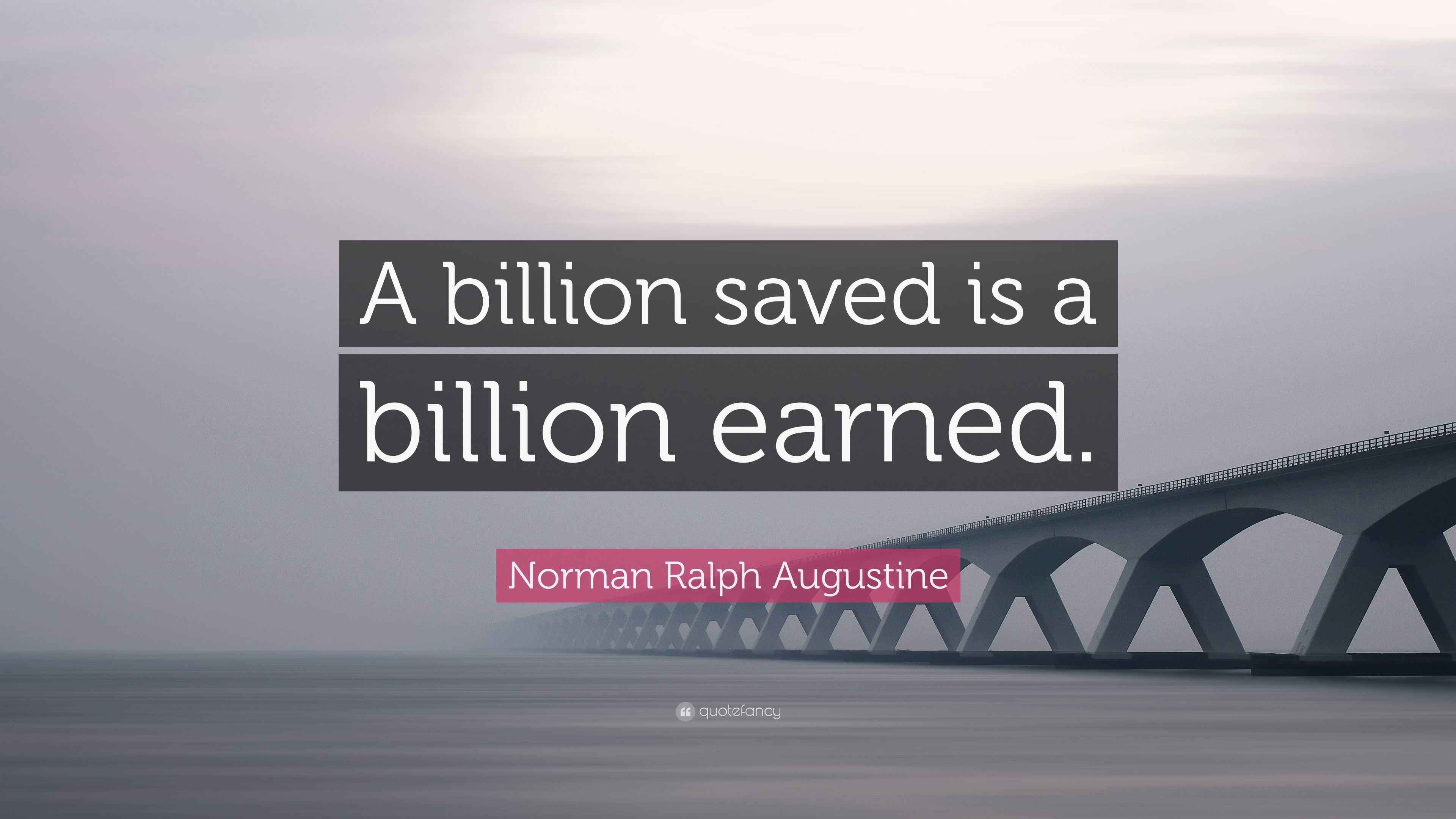 Norman Ralph Augustine Quote: “A billion saved is a billion earned.”