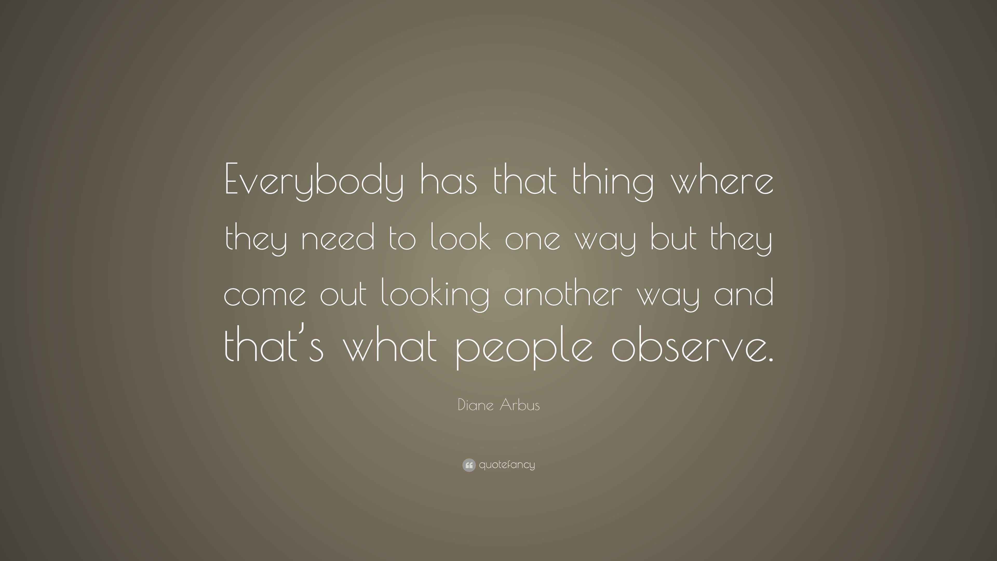 Diane Arbus Quote: “Everybody has that thing where they need to look ...