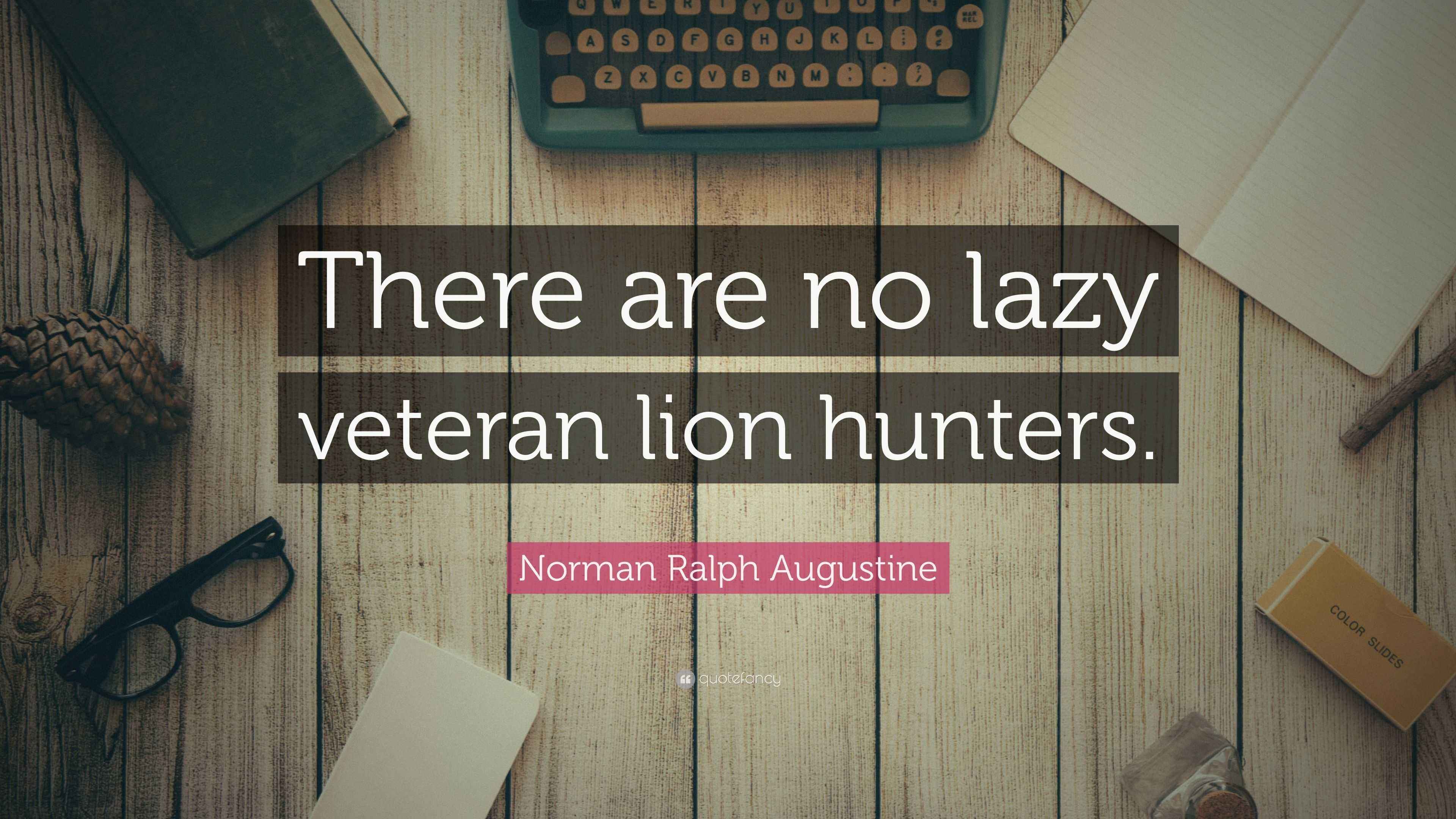 Norman Ralph Augustine Quote: “There are no lazy veteran lion hunters.”