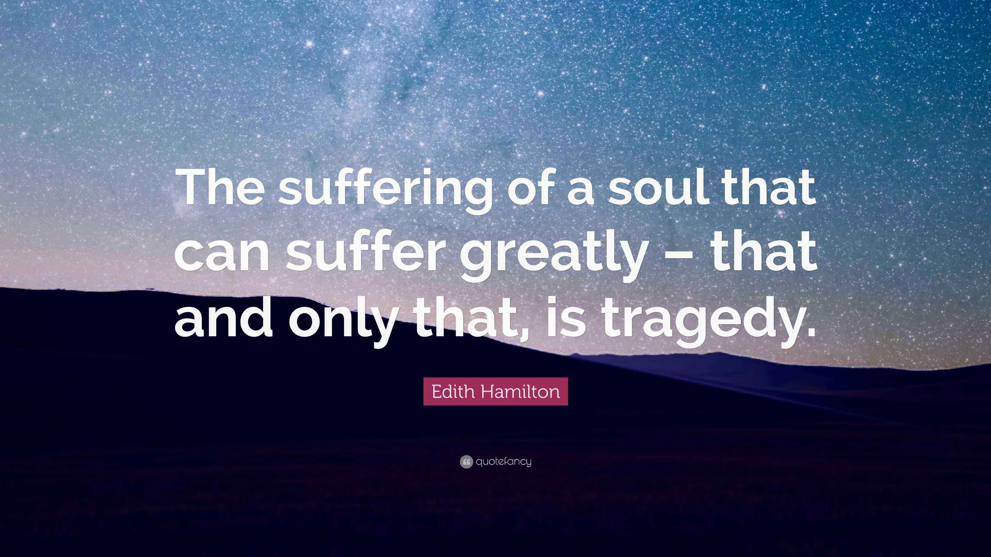Edith Hamilton Quote: “The suffering of a soul that can suffer greatly ...