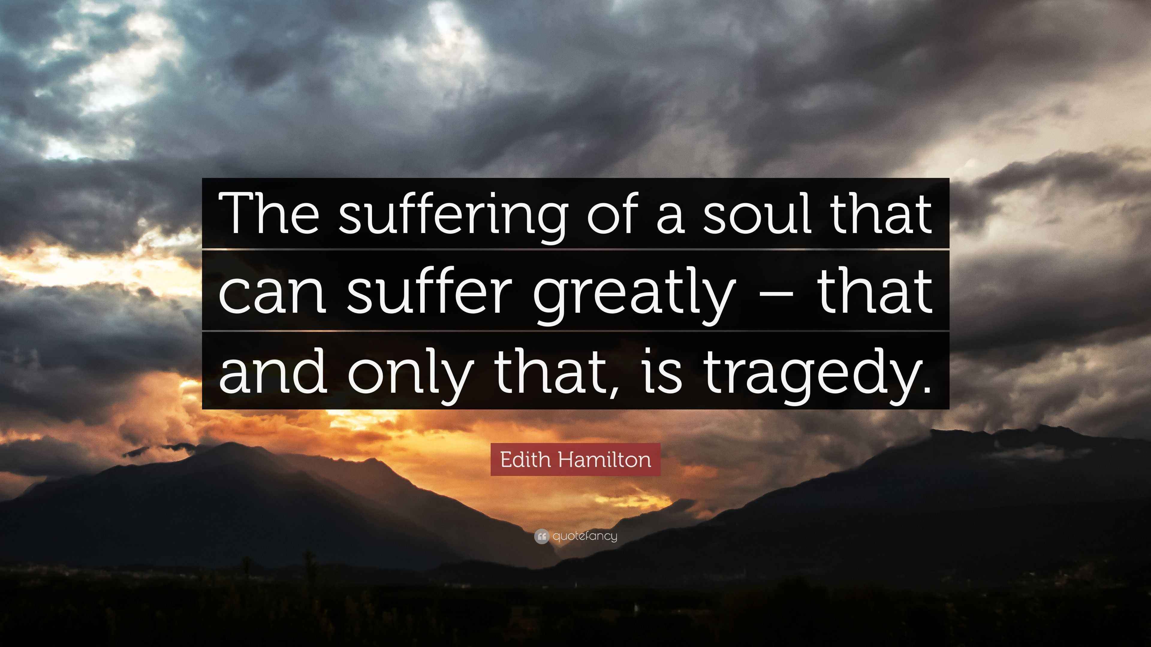 Edith Hamilton Quote: “The suffering of a soul that can suffer greatly ...