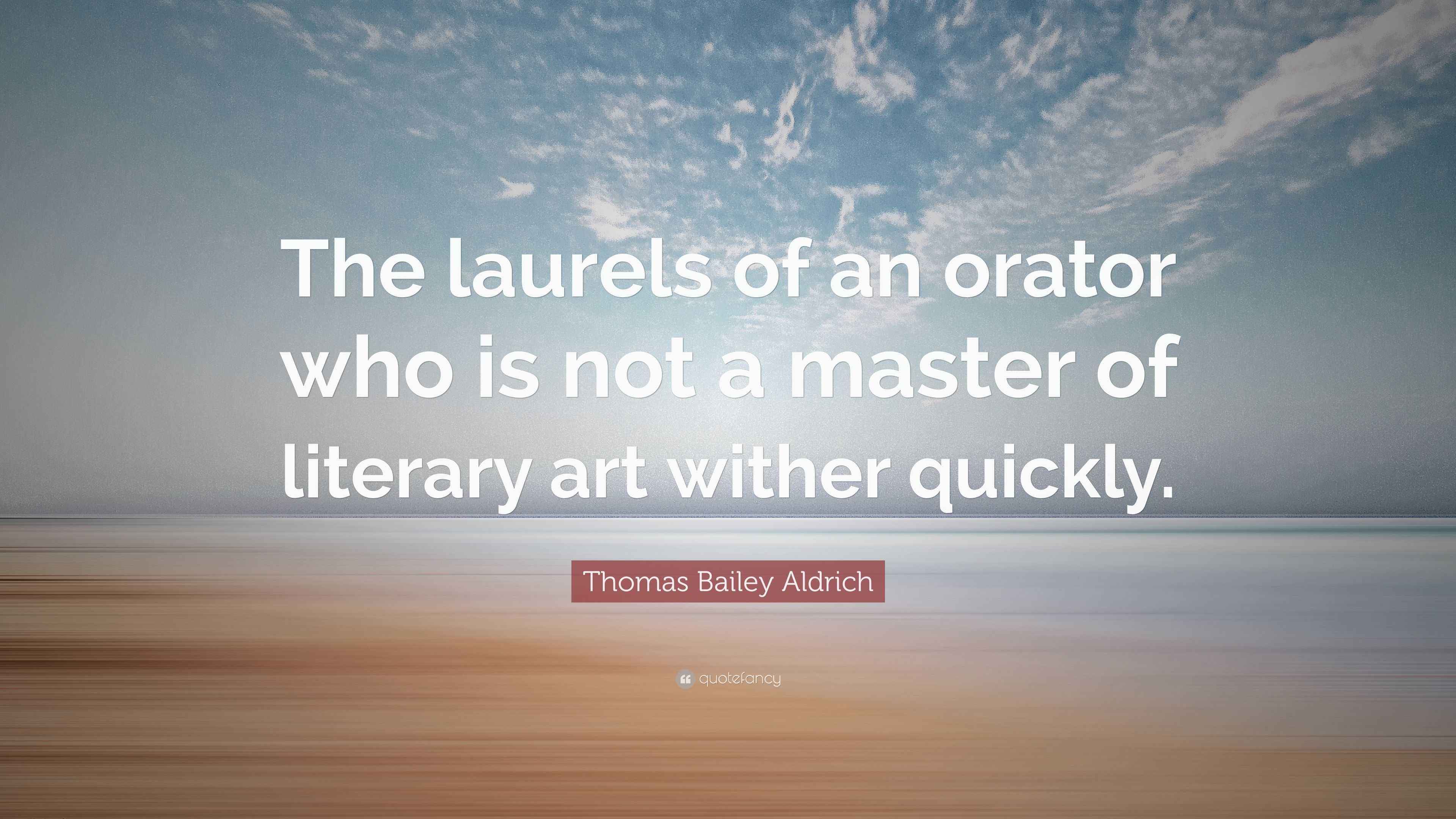 Thomas Bailey Aldrich Quote: “The laurels of an orator who is not a ...