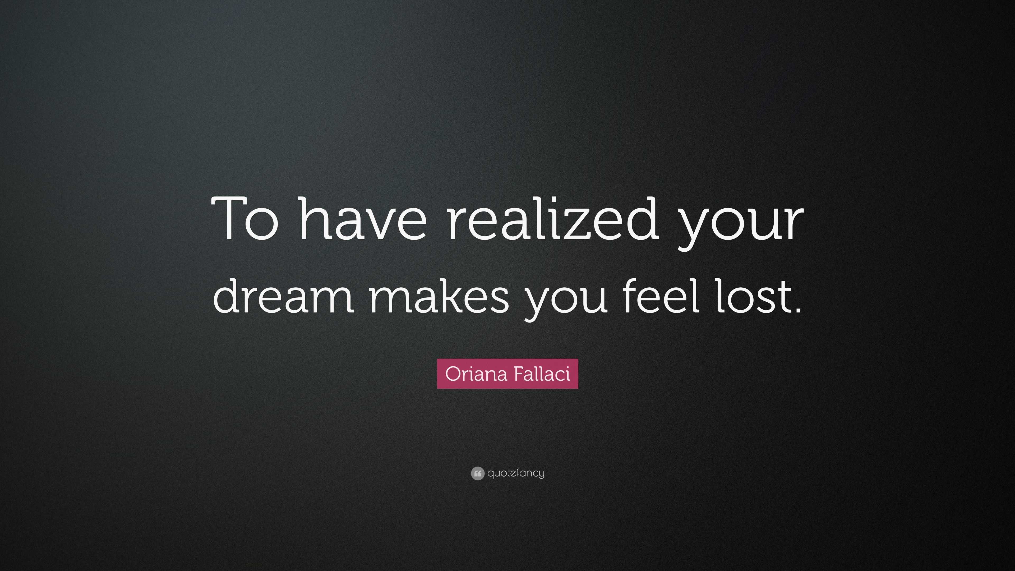Oriana Fallaci Quote: “To have realized your dream makes you feel lost.”