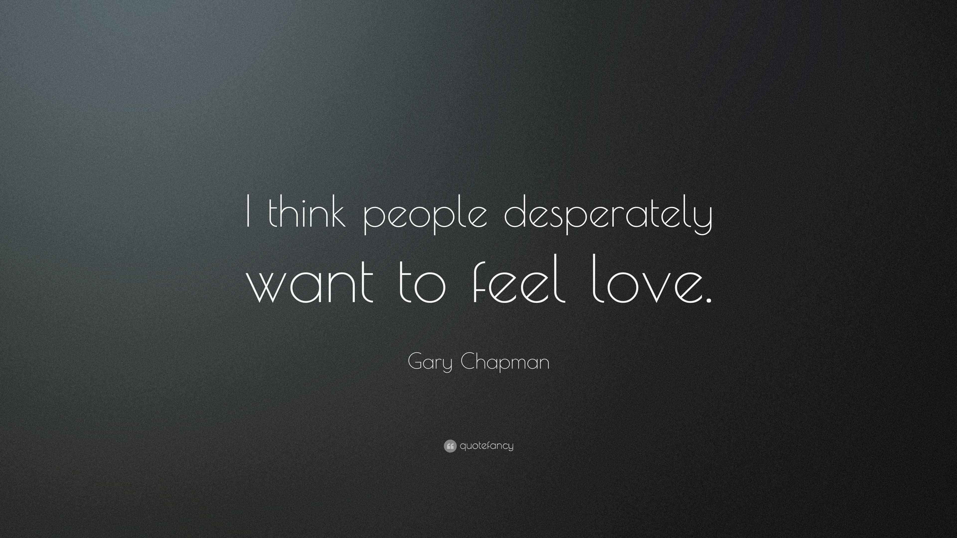 Gary Chapman Quote: “I think people desperately want to feel love.”