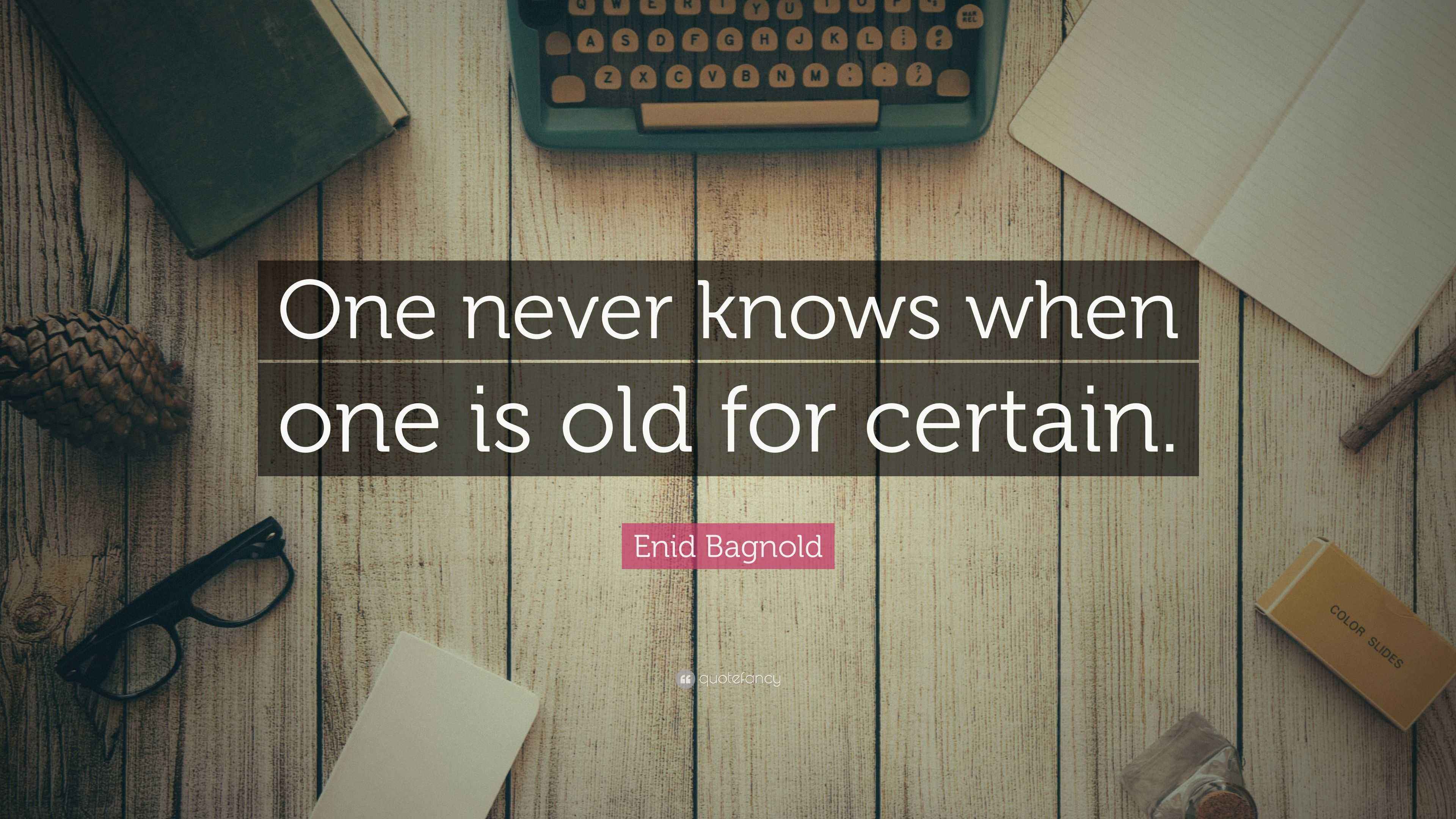 Enid Bagnold Quote: “One never knows when one is old for certain.”