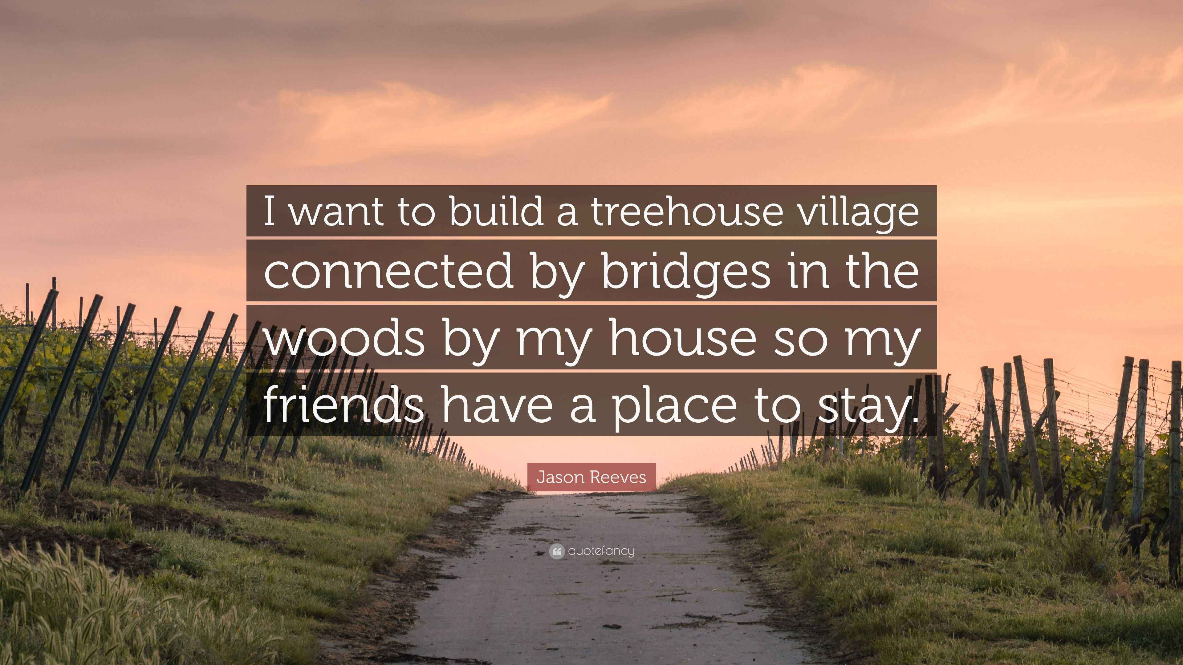 Jason Reeves Quote: “I want to build a treehouse village connected by ...