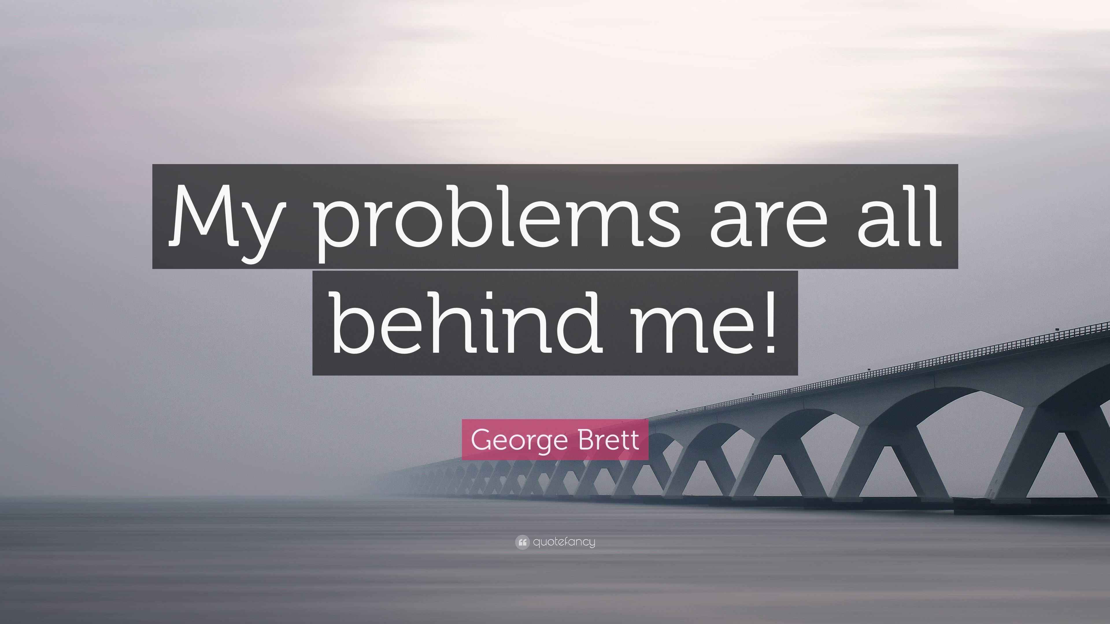 George Brett Quote: “My problems are all behind me!”