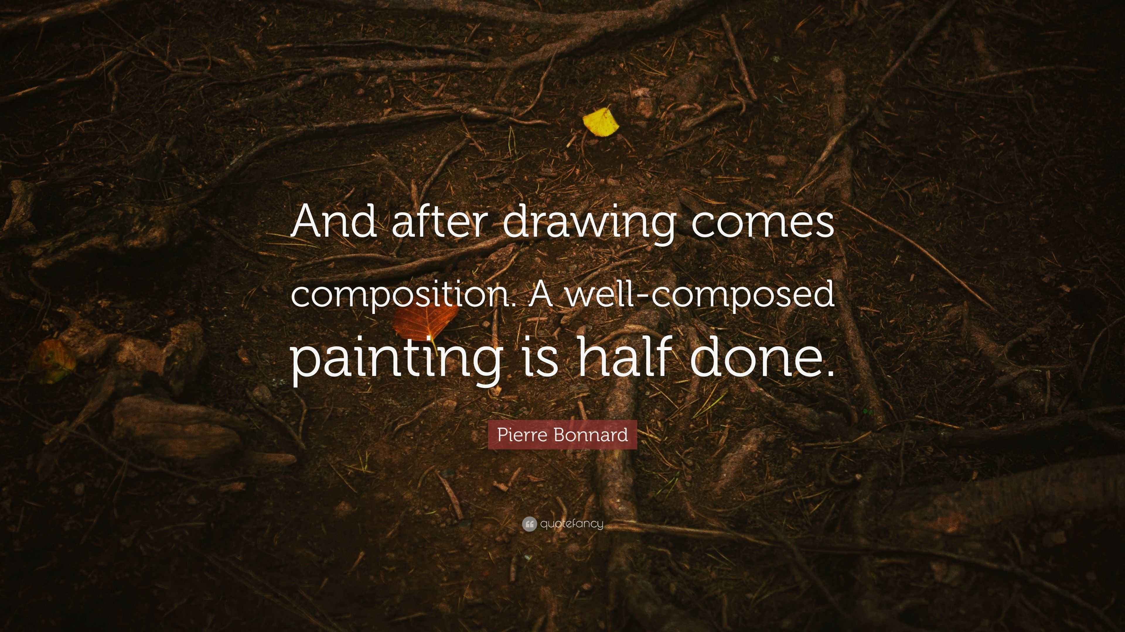 Pierre Bonnard Quote: “And after drawing comes composition. A well ...