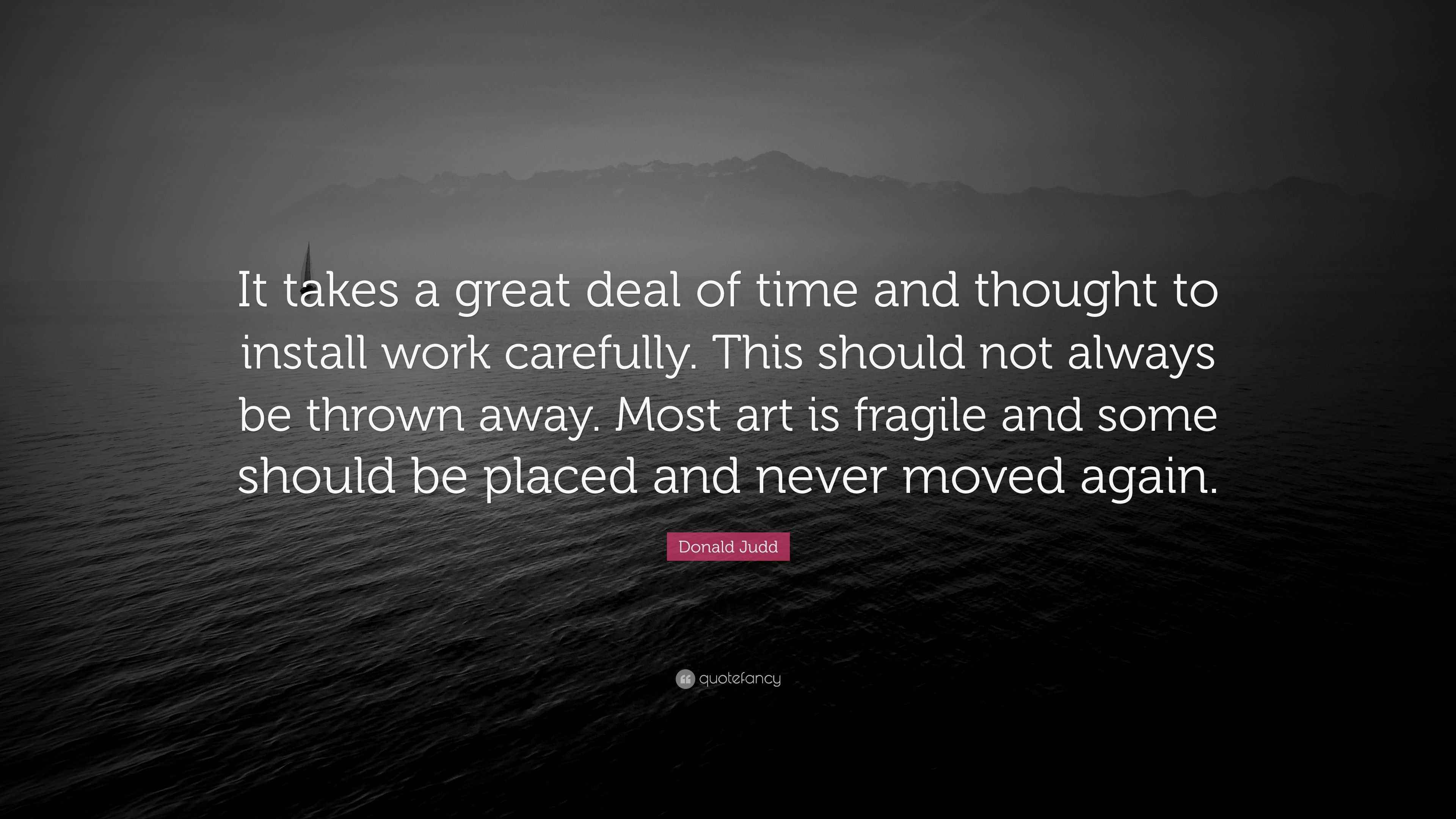 Donald Judd Quote: “It takes a great deal of time and thought to ...