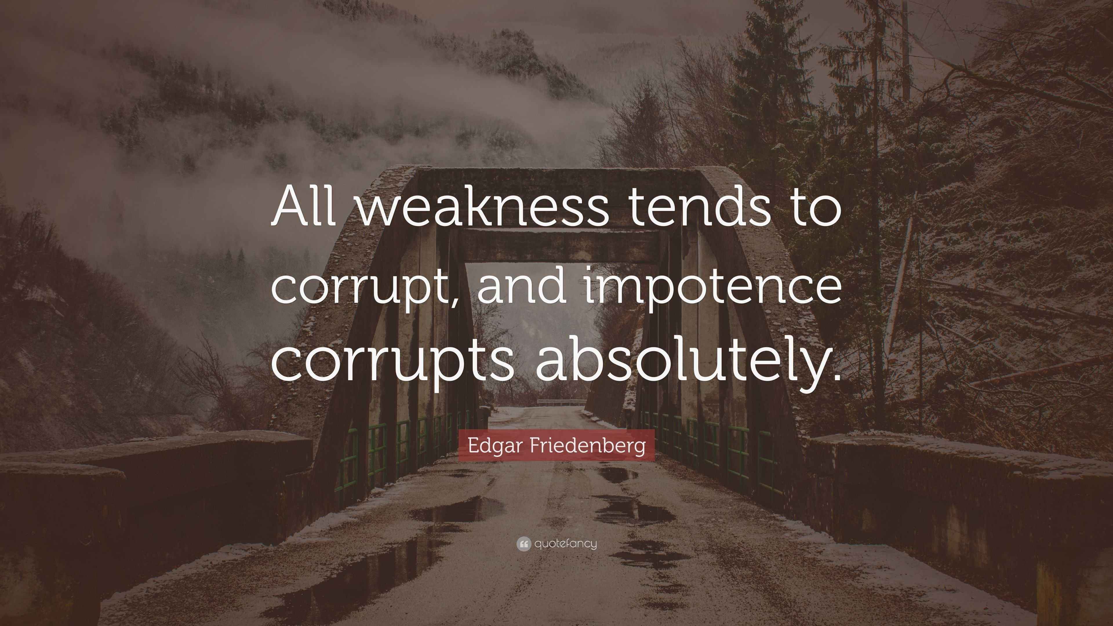 Edgar Friedenberg Quote: “All weakness tends to corrupt, and impotence ...