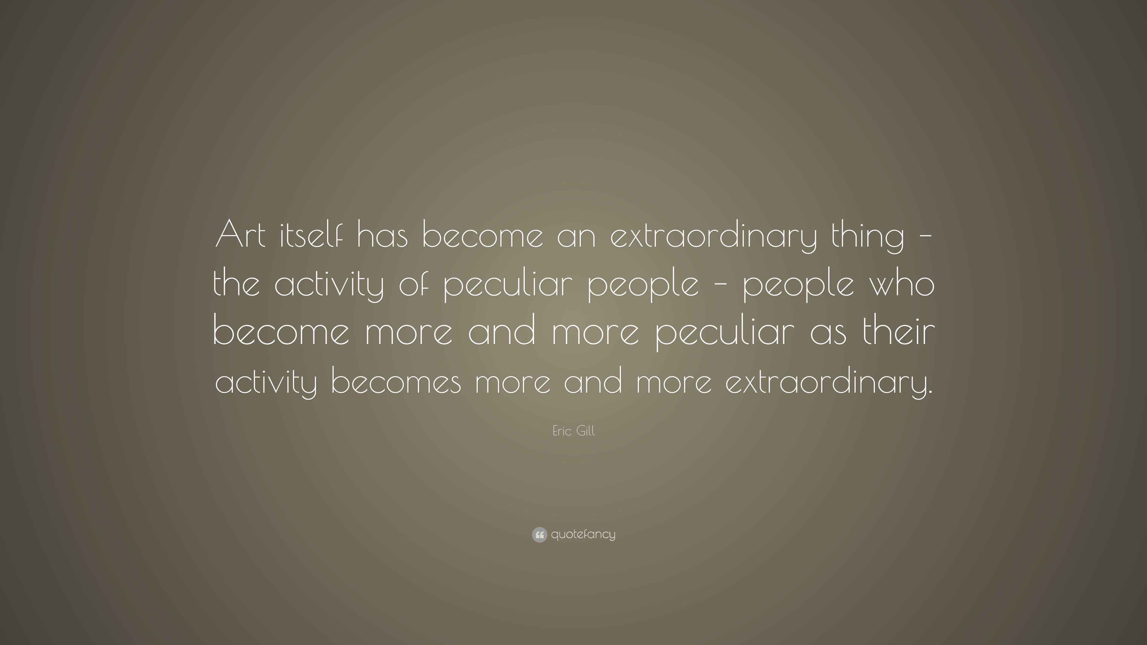 Eric Gill Quote: “Art itself has become an extraordinary thing – the ...