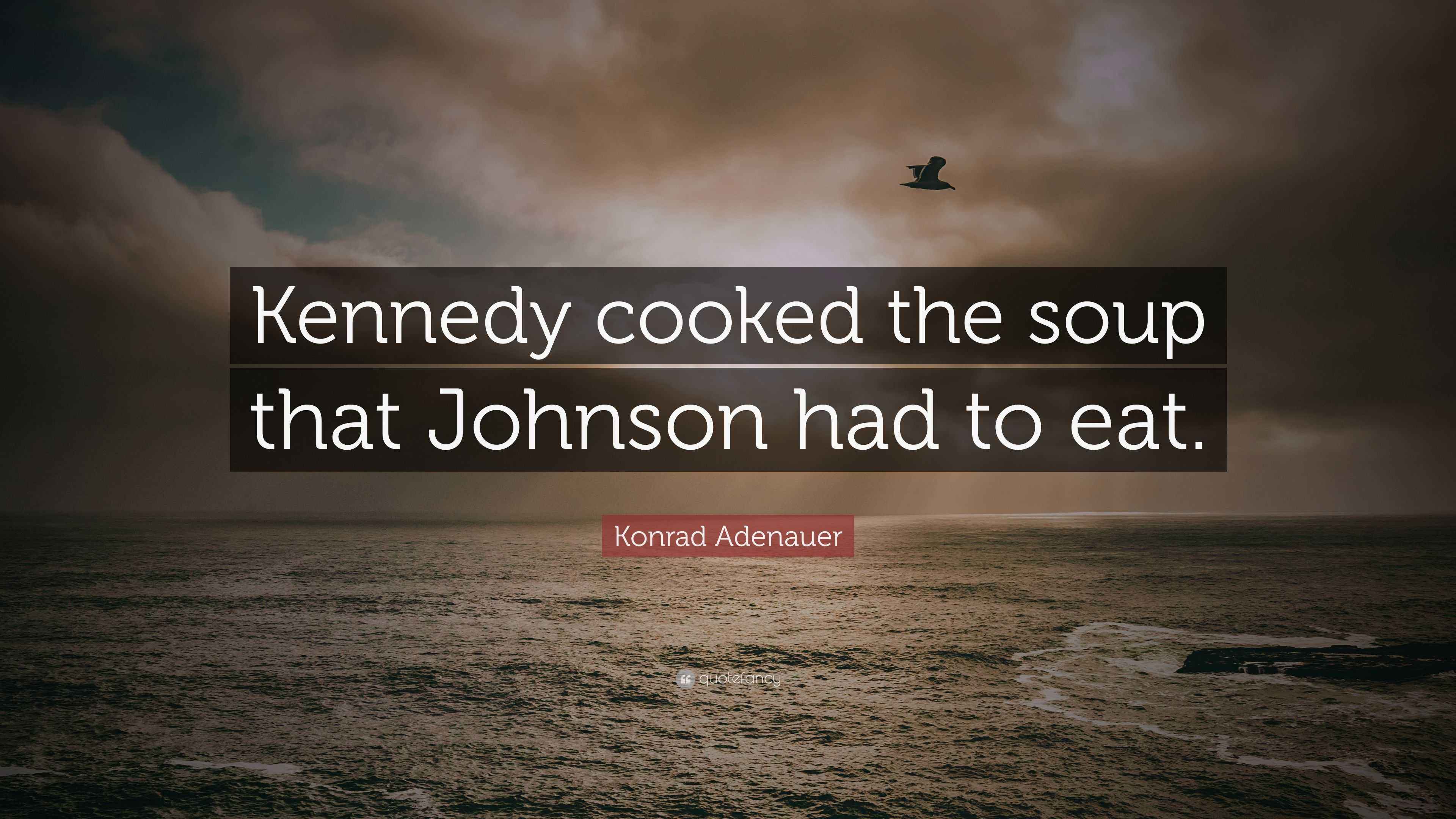 Konrad Adenauer Quote: “Kennedy cooked the soup that Johnson had to eat.”