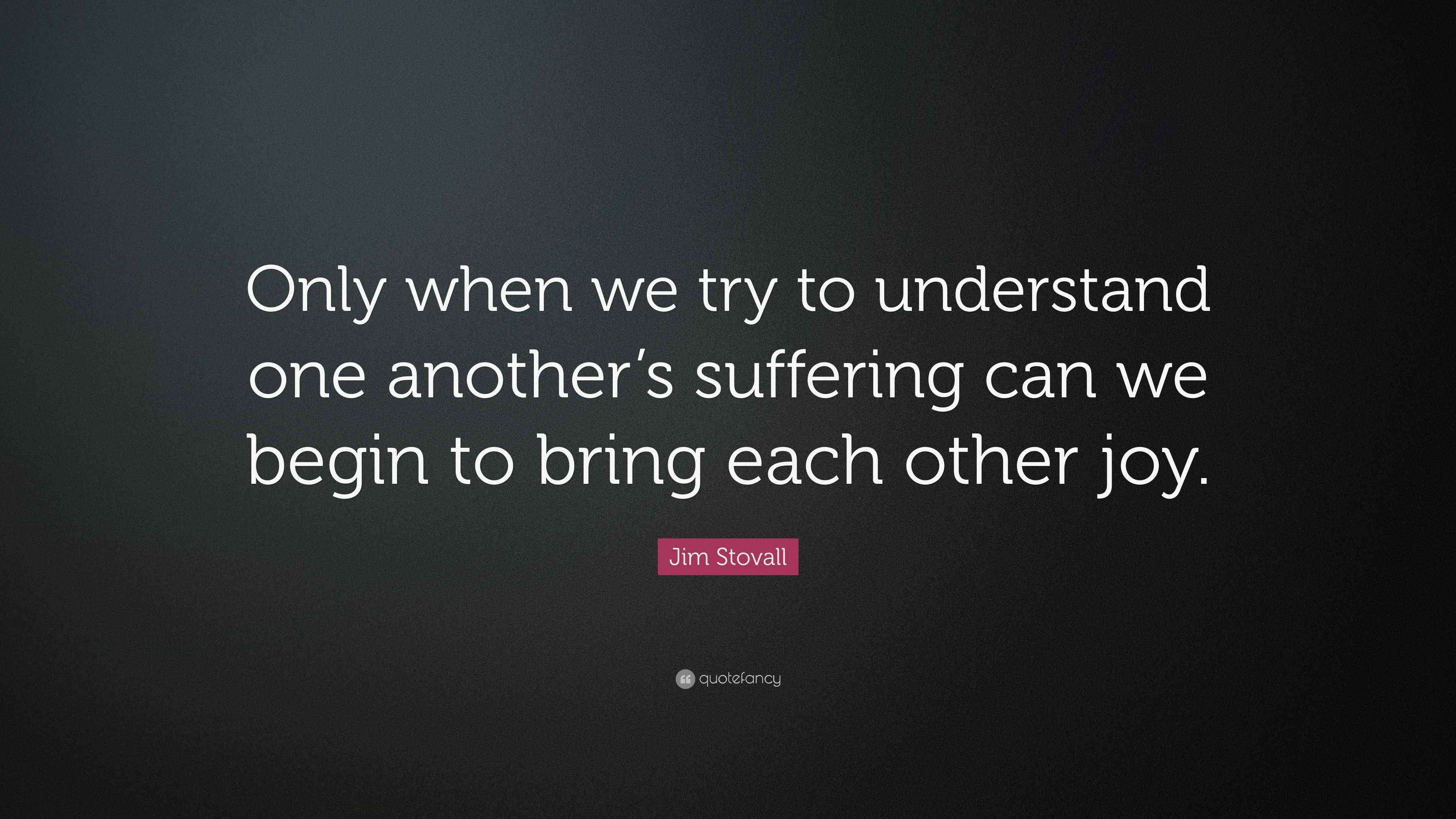 Jim Stovall Quote: “Only when we try to understand one another’s ...