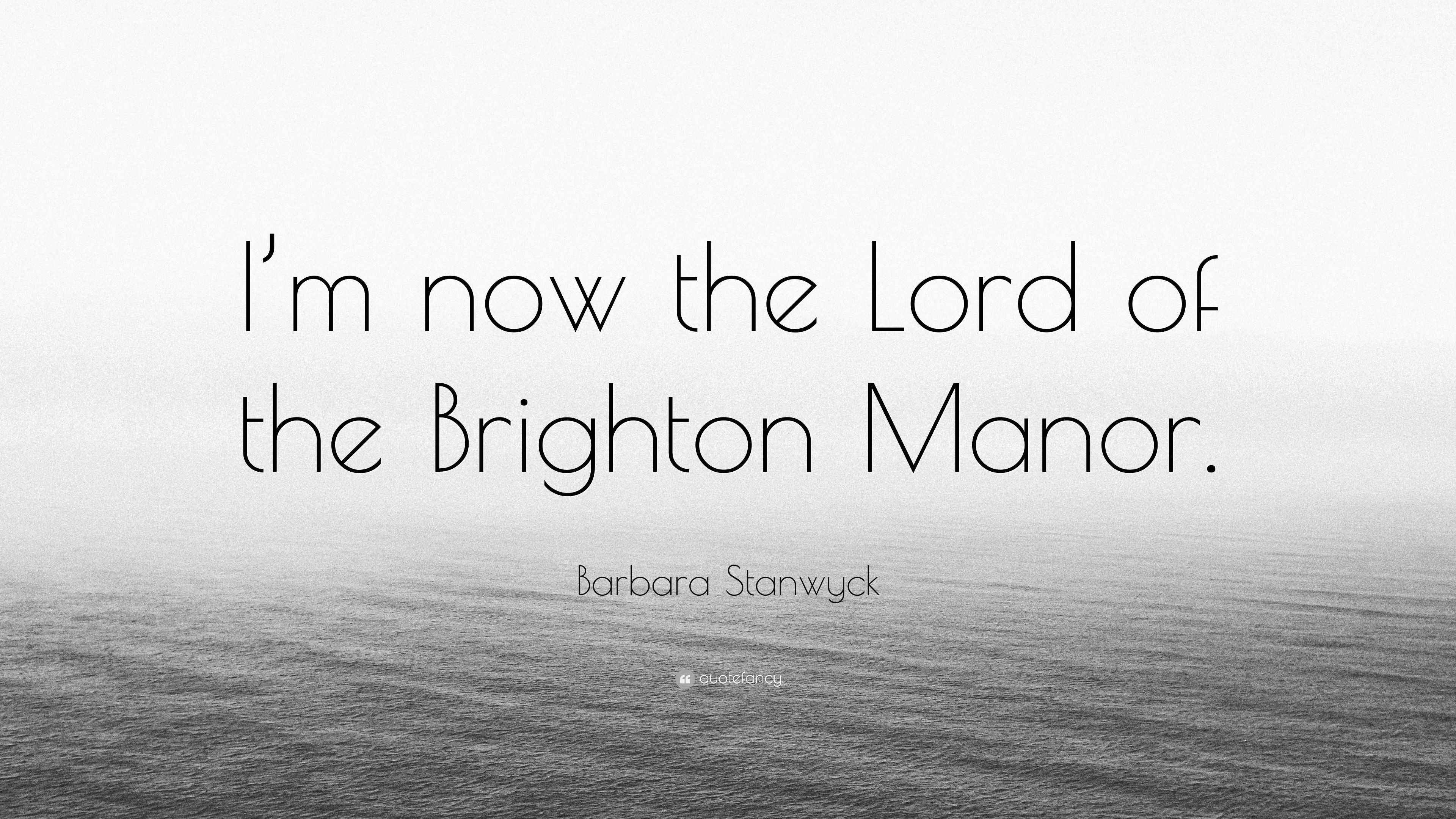 Barbara Stanwyck Quote: “I’m now the Lord of the Brighton Manor.”