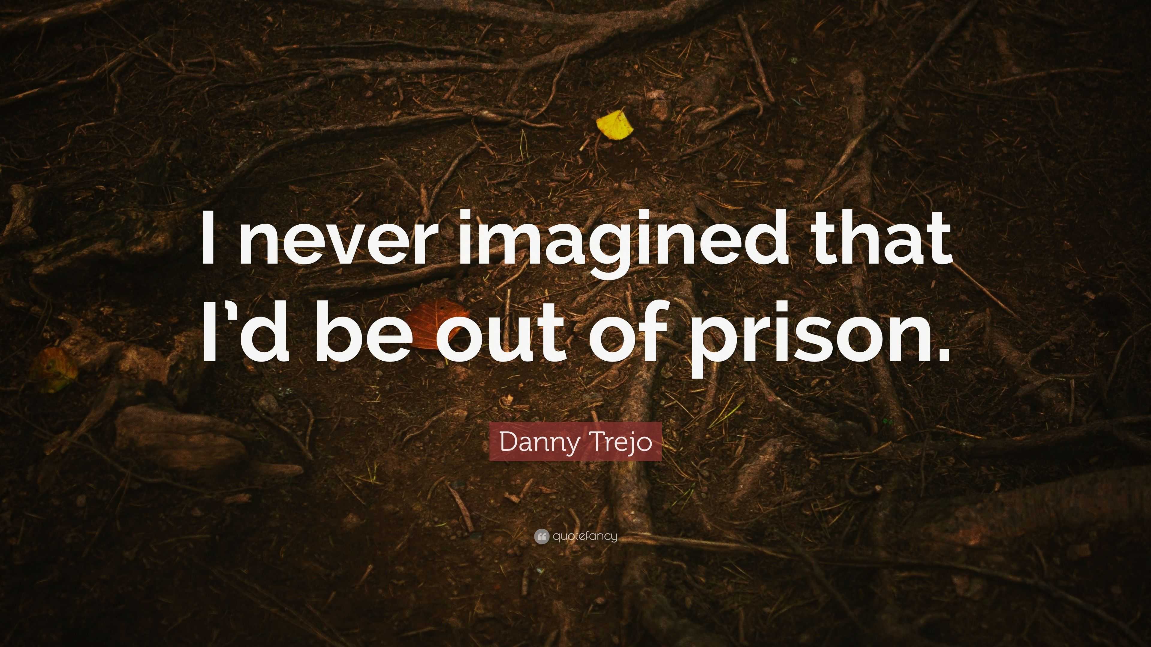 Danny Trejo Quote: “I never imagined that I’d be out of prison.”