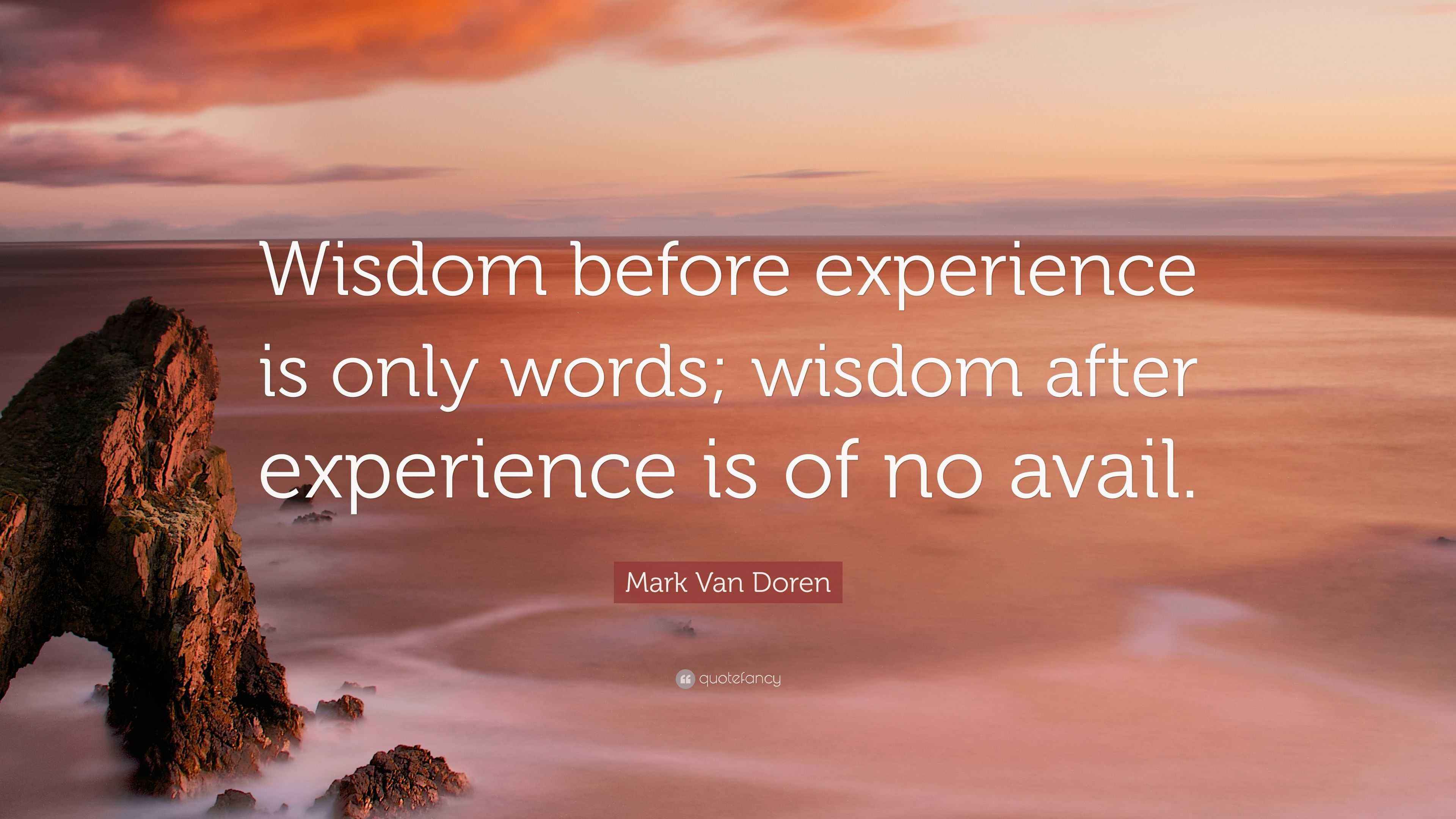 Mark Van Doren Quote: “Wisdom before experience is only words; wisdom ...