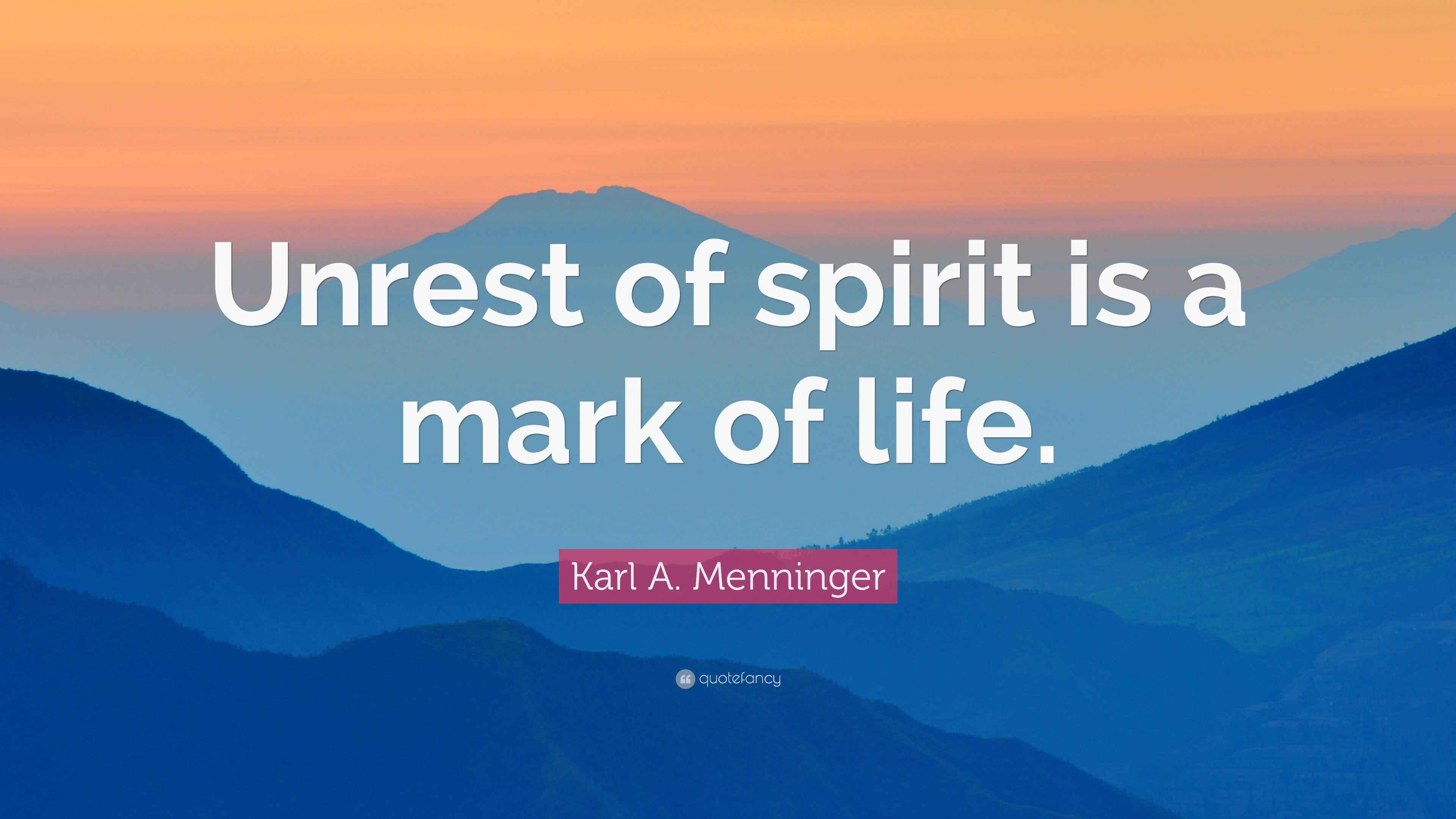 Karl A. Menninger Quote: “Unrest of spirit is a mark of life.”