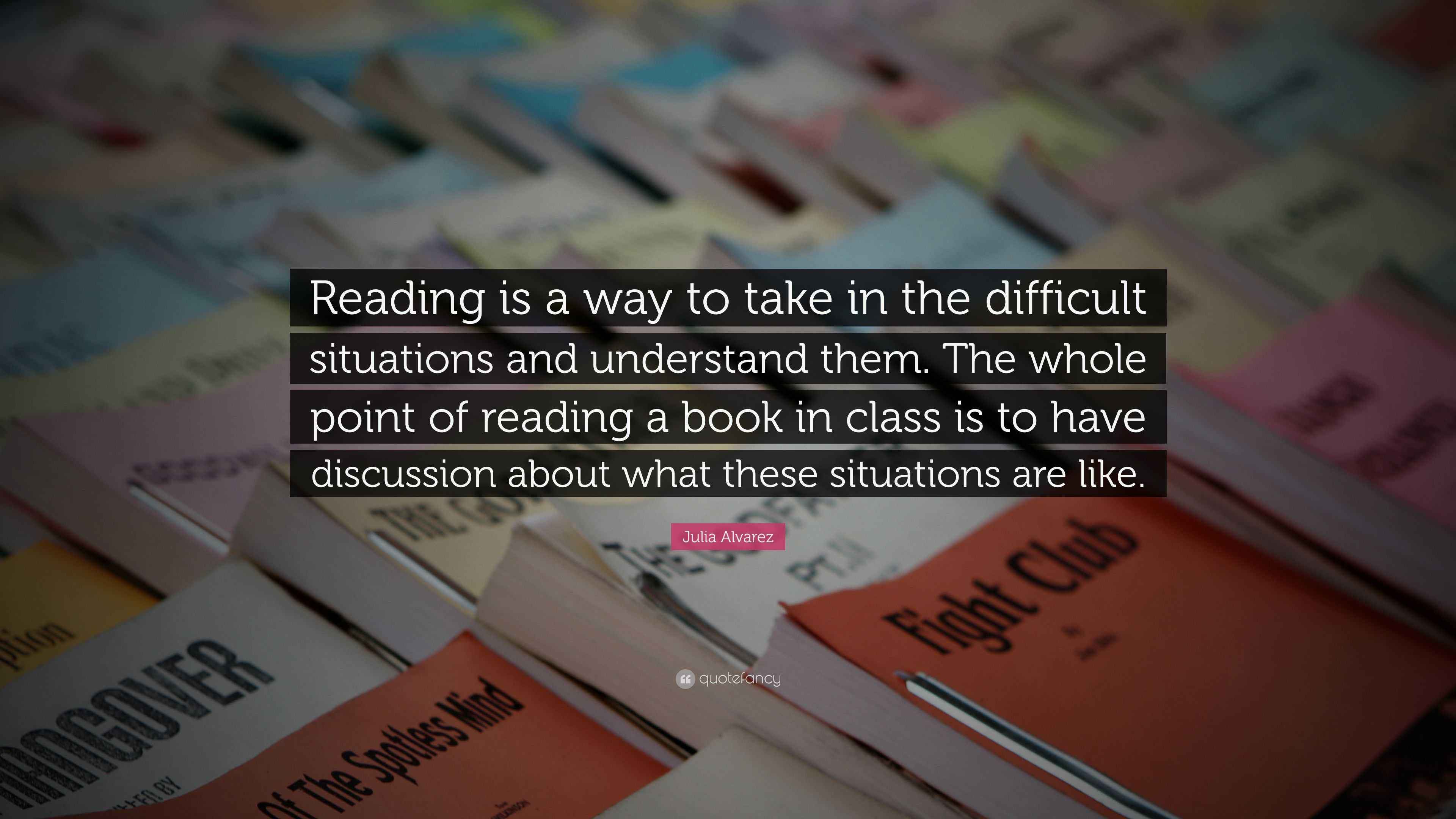 Julia Alvarez Quote: “Reading is a way to take in the difficult ...