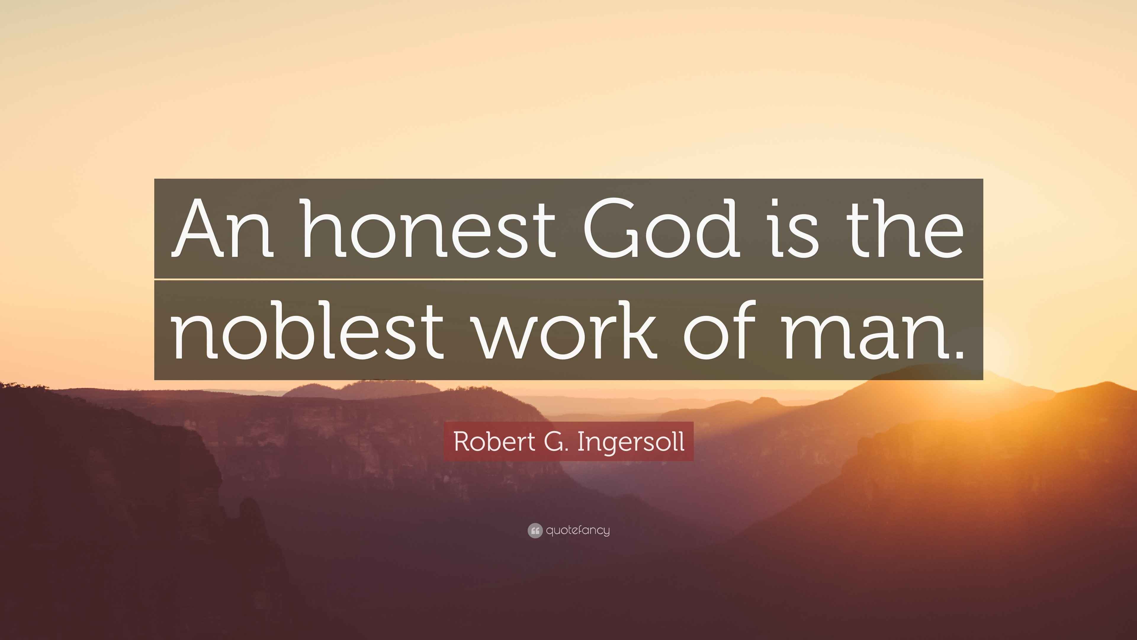 Robert G. Ingersoll Quote: “An honest God is the noblest work of man.”