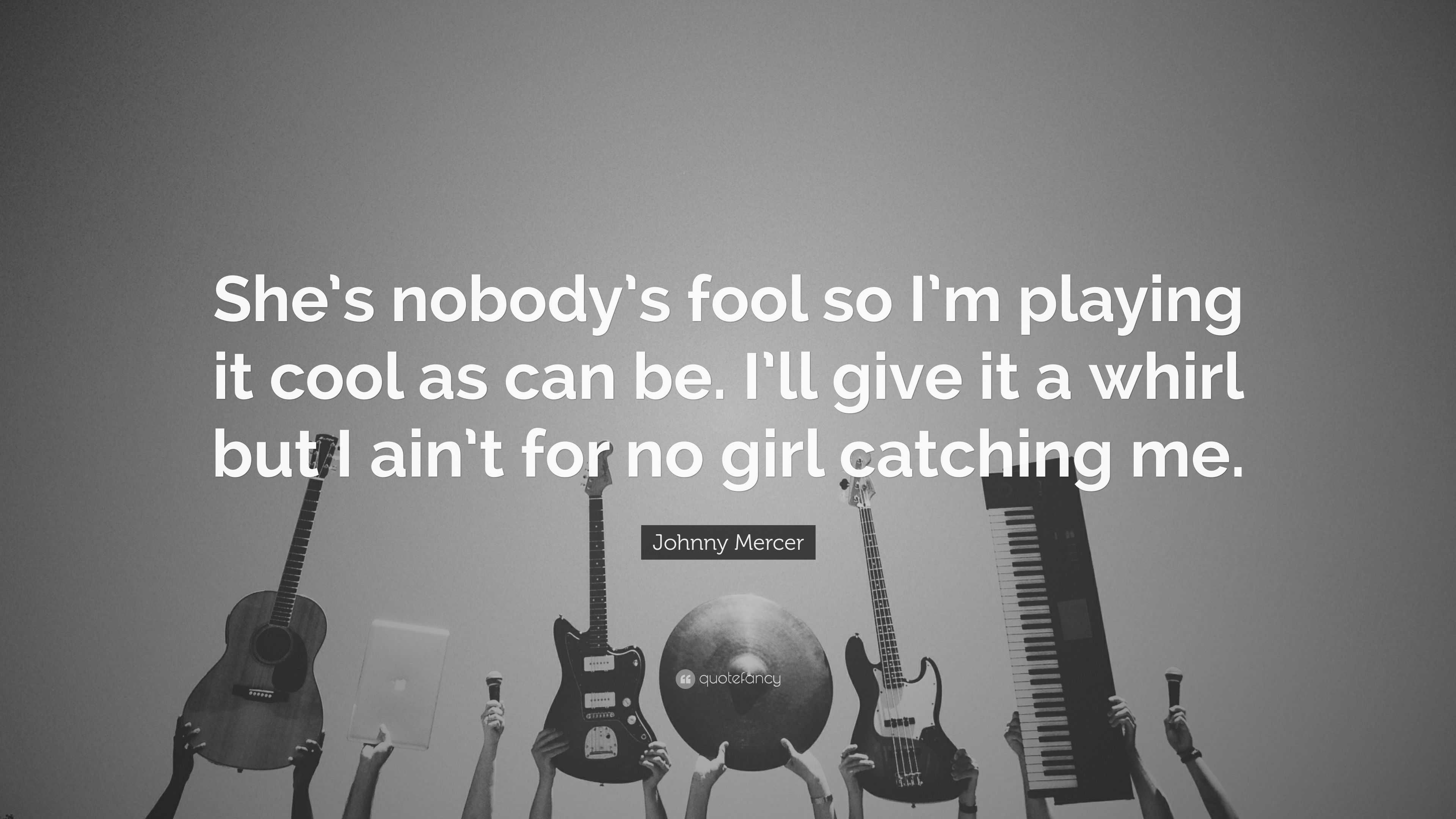 Johnny Mercer Quote: “She’s nobody’s fool so I’m playing it cool as can ...