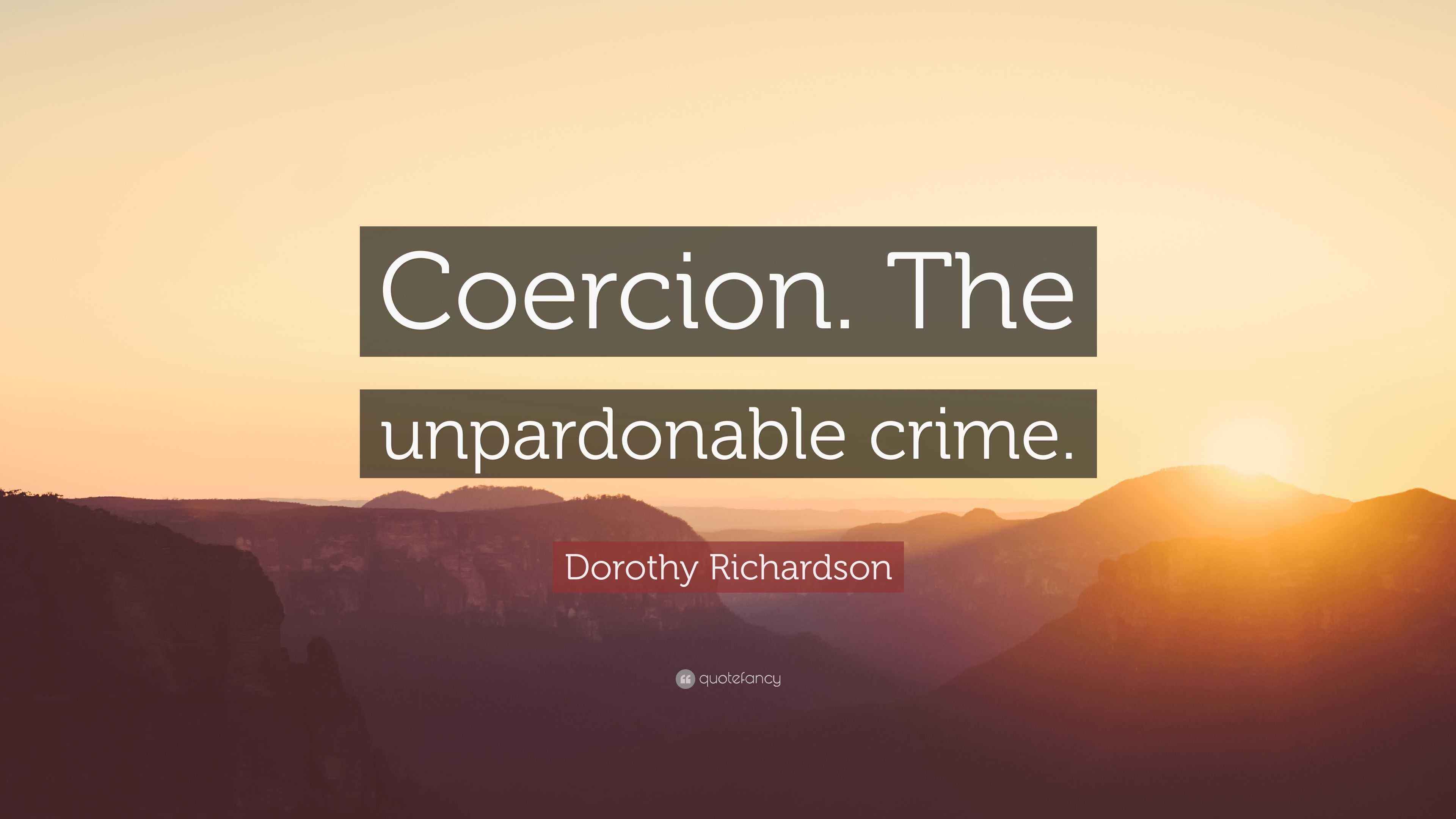 Dorothy Richardson Quote: “Coercion. The unpardonable crime.”