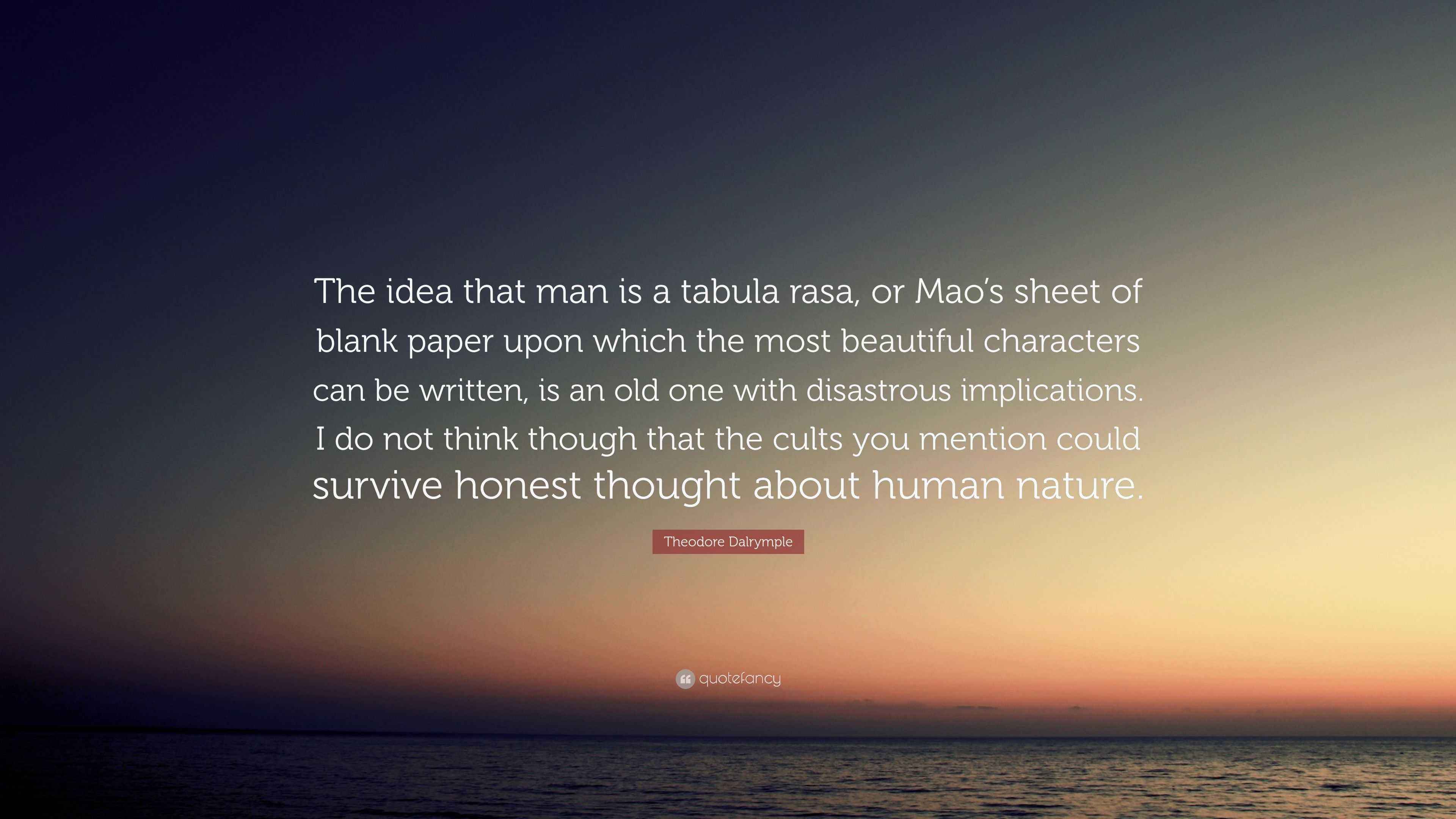 Theodore Dalrymple Quote: “The idea that man is a tabula rasa, or Mao’s ...