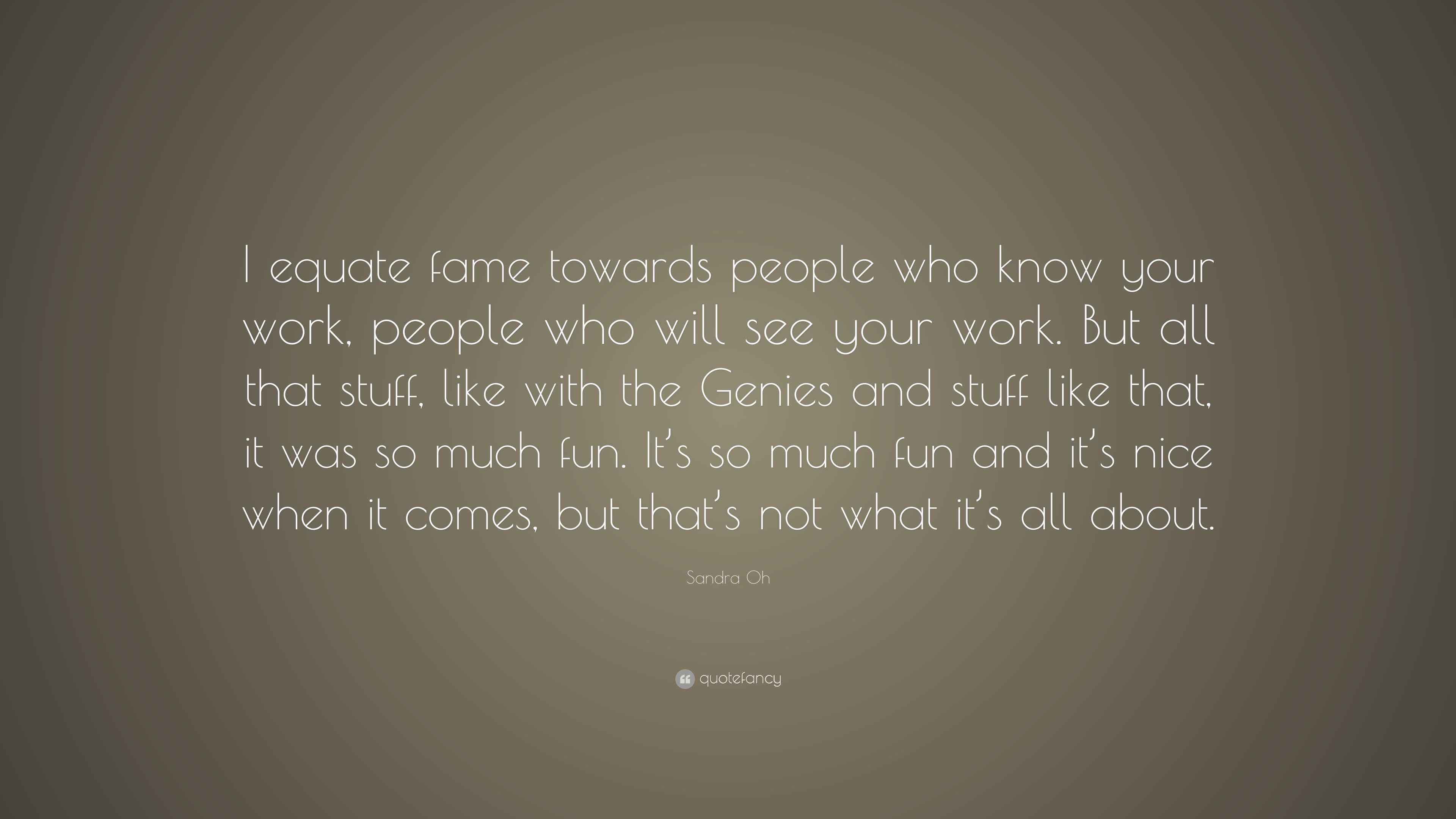 Sandra Oh Quote: “I equate fame towards people who know your work ...
