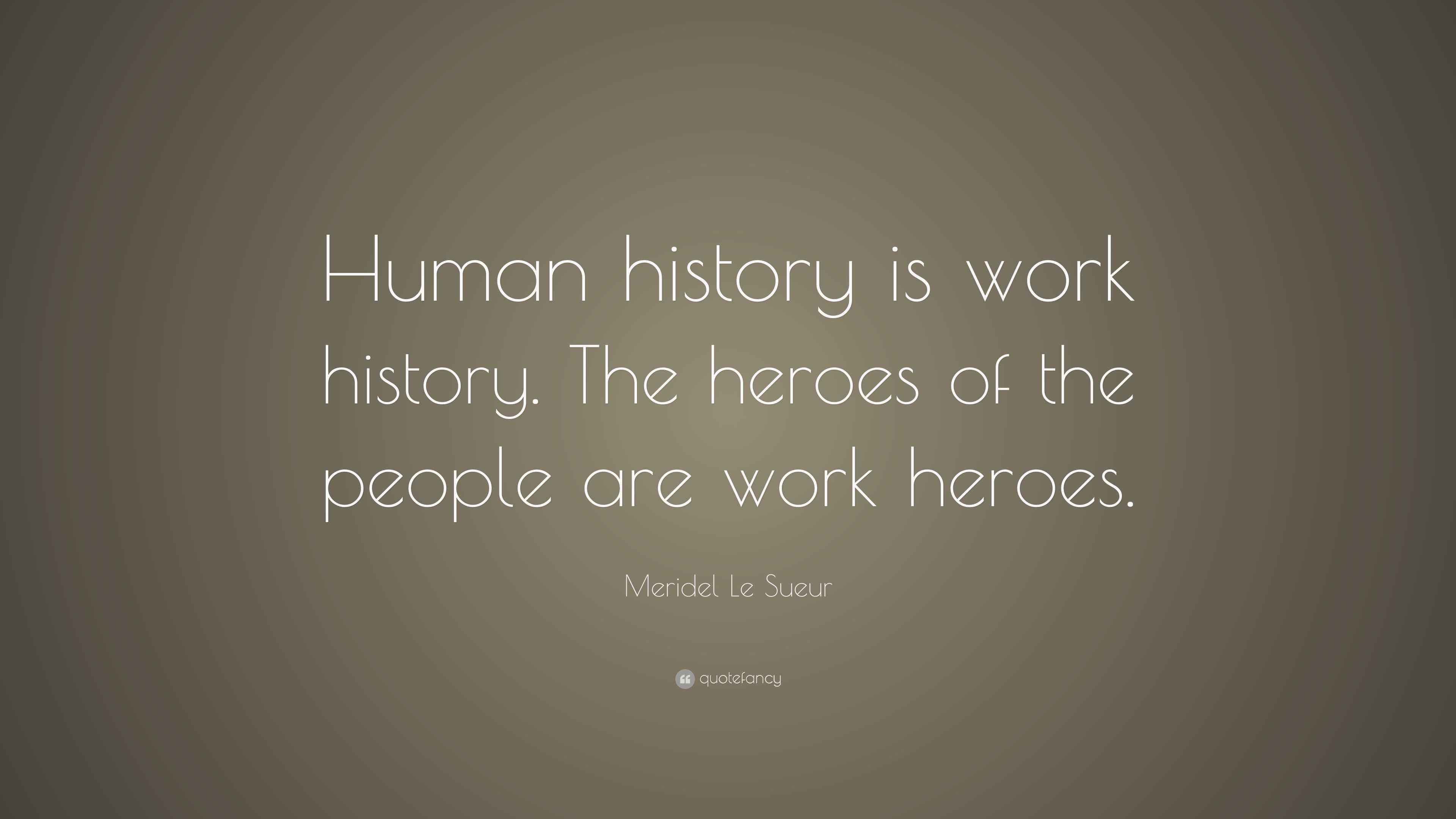 Meridel Le Sueur Quote: “Human history is work history. The heroes of ...
