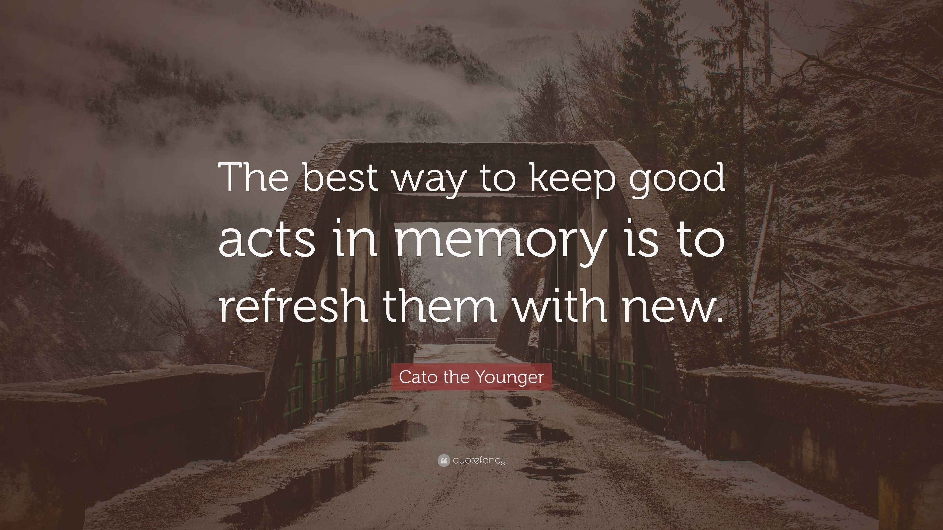 Cato the Younger Quote: “The best way to keep good acts in memory is to ...