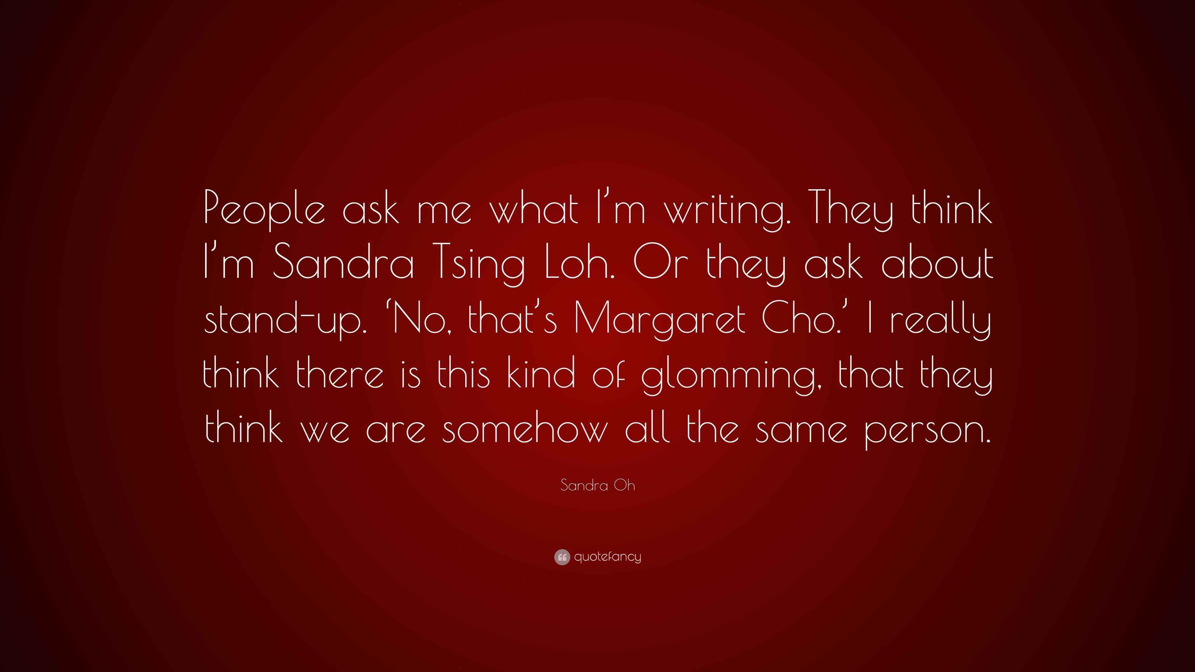 Sandra Oh Quote: “People ask me what I’m writing. They think I’m Sandra ...