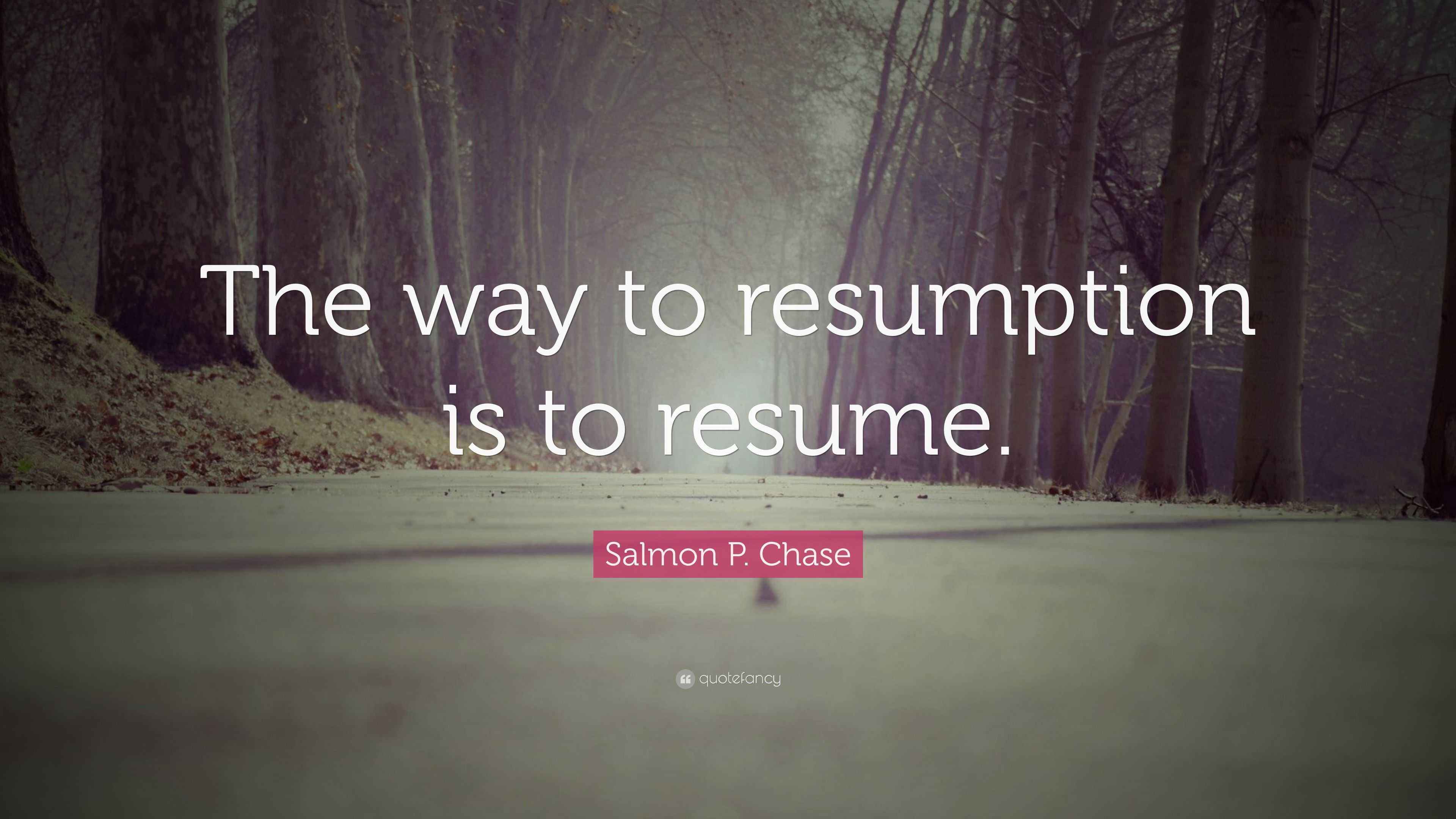 Salmon P. Chase Quote: “The way to resumption is to resume.”