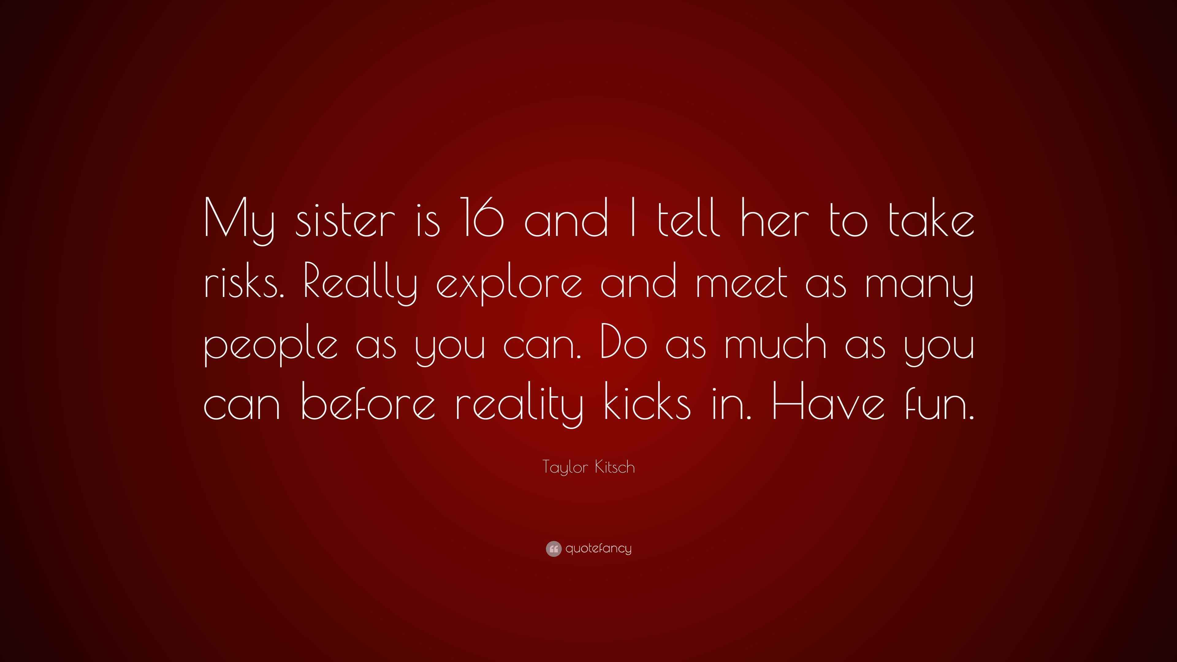 Taylor Kitsch Quote: “My sister is 16 and I tell her to take risks ...