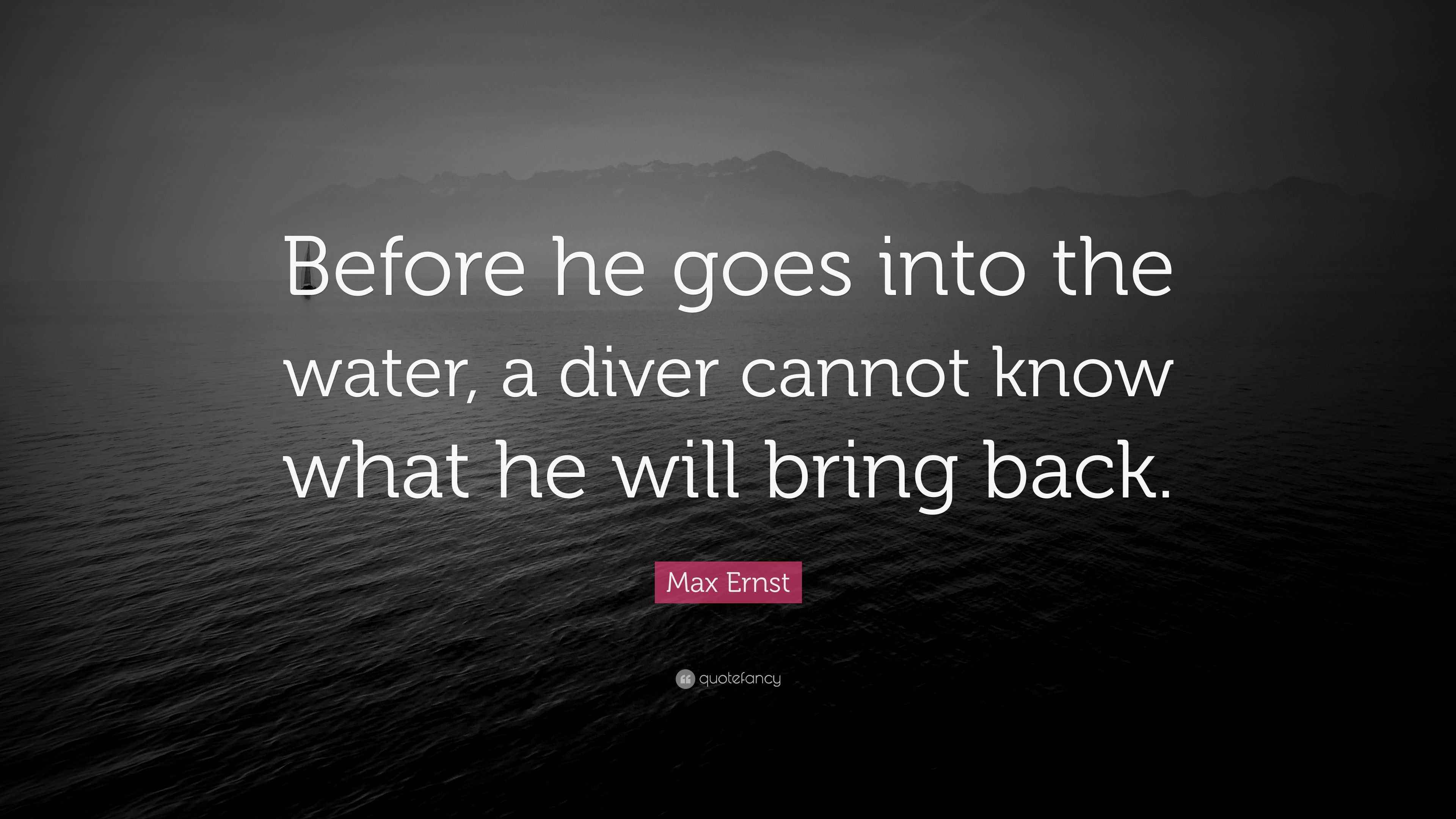Max Ernst Quote: “Before he goes into the water, a diver cannot know ...