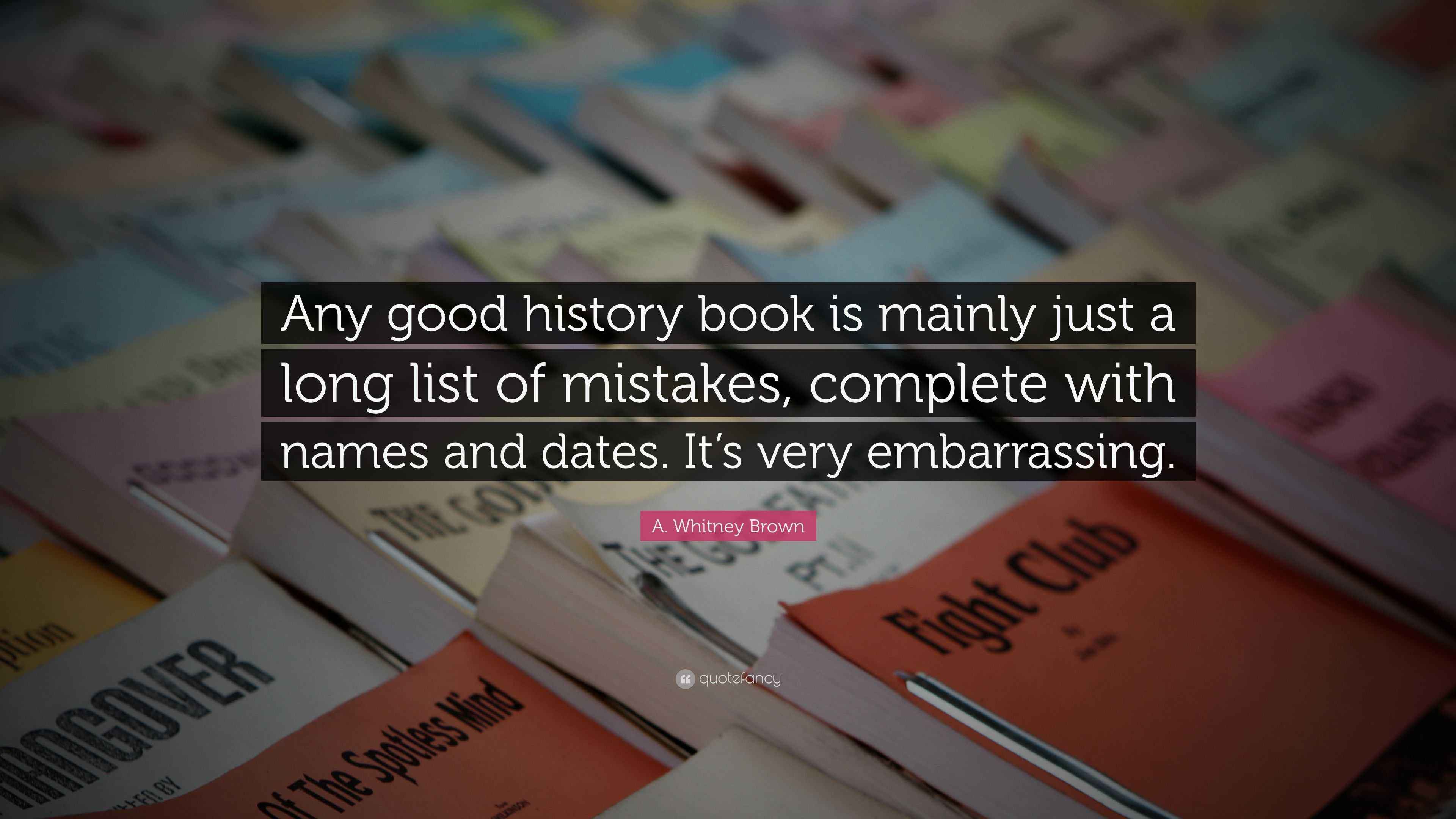 A. Whitney Brown Quote: “Any good history book is mainly just a long ...