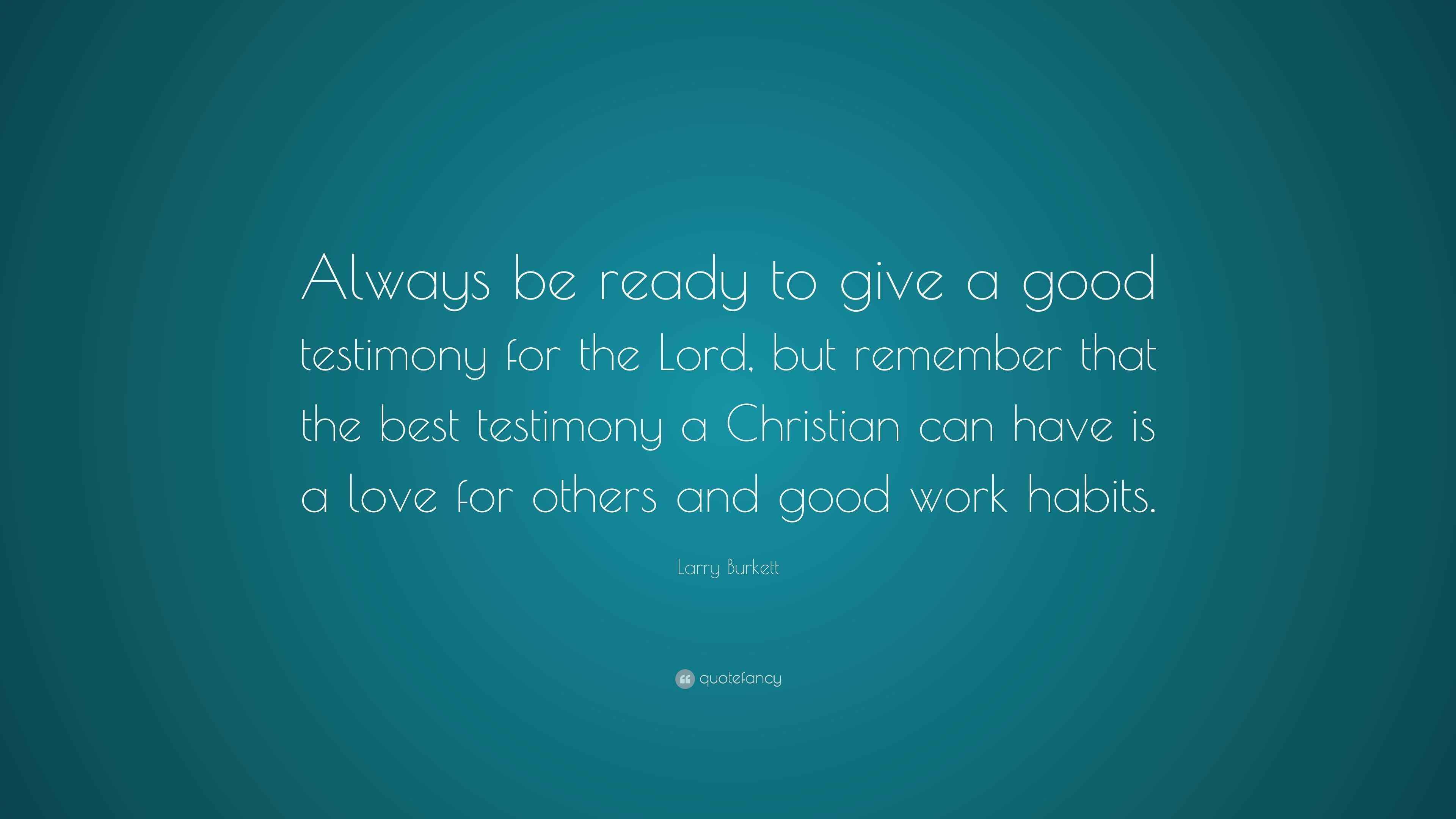 Larry Burkett Quote: “Always be ready to give a good testimony for the ...