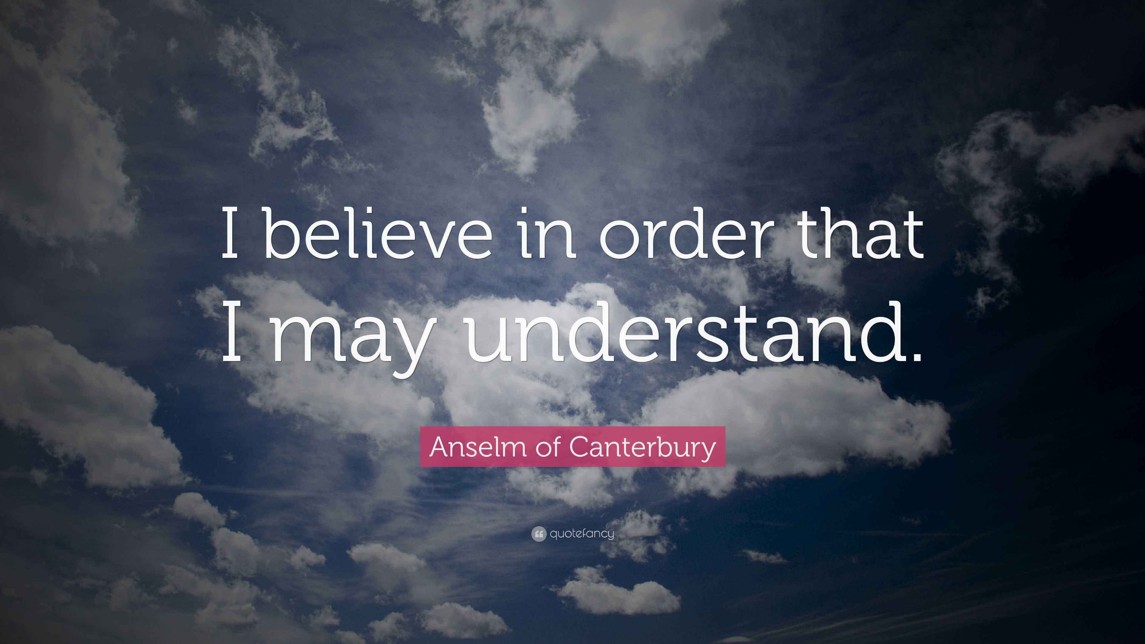 Anselm of Canterbury Quote: “I believe in order that I may understand.”