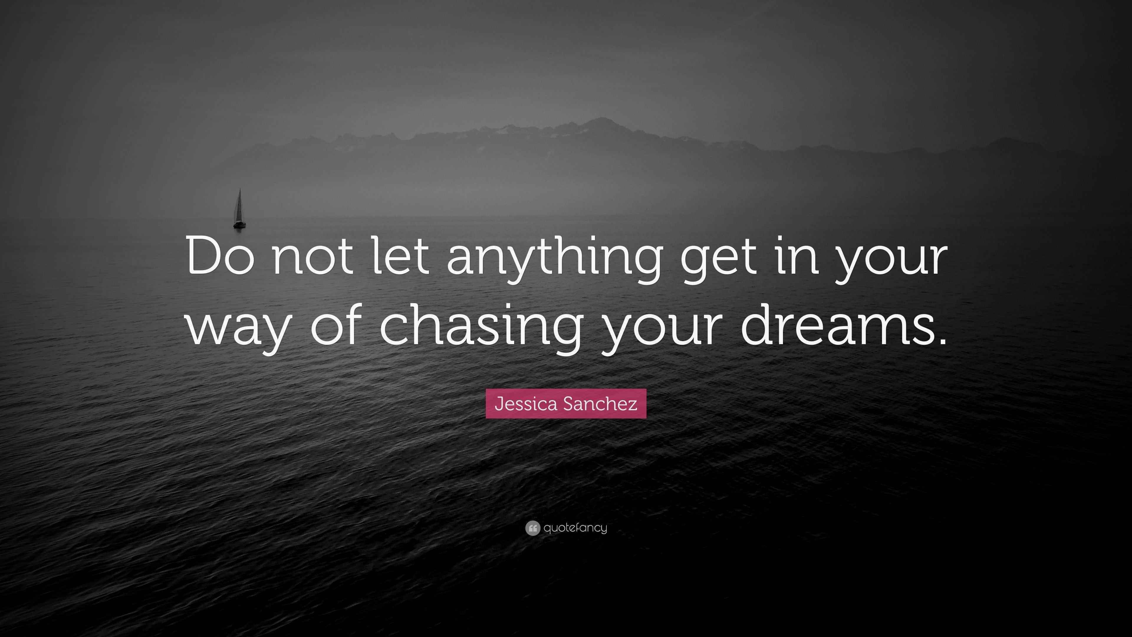 Jessica Sanchez Quote: “Do not let anything get in your way of chasing ...